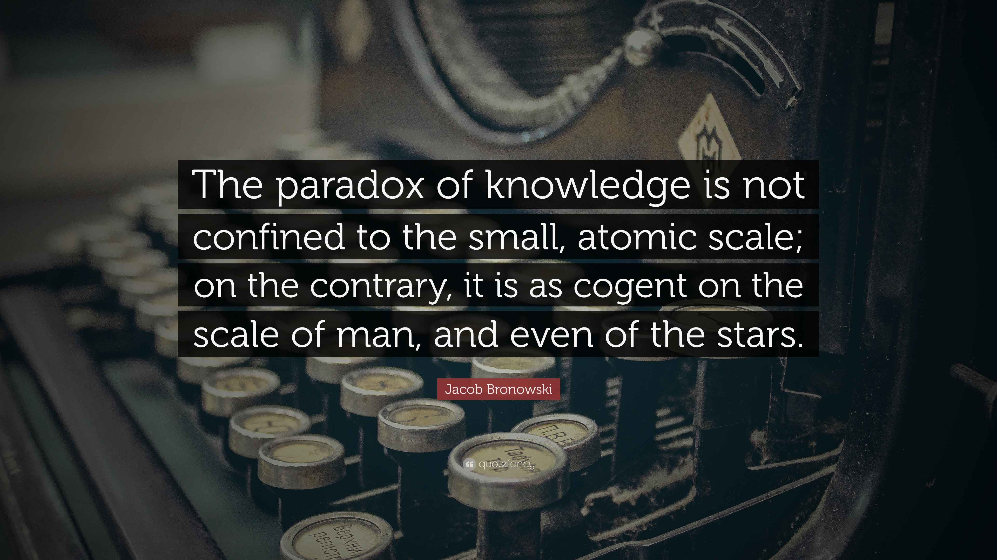 Jacob Bronowski Quote: “The paradox of knowledge is not confined to the ...
