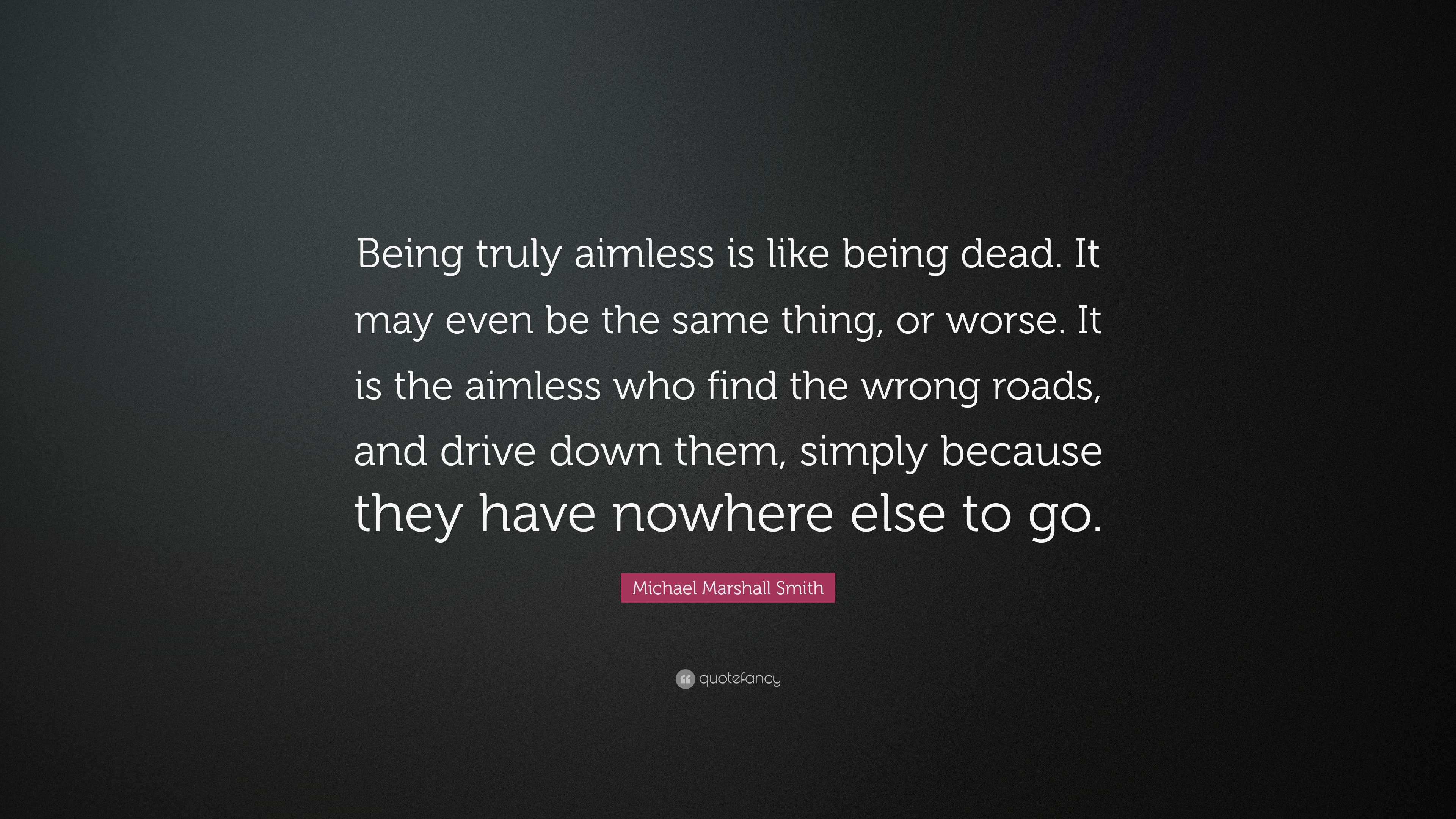 Michael Marshall Smith Quote: “Being truly aimless is like being dead ...