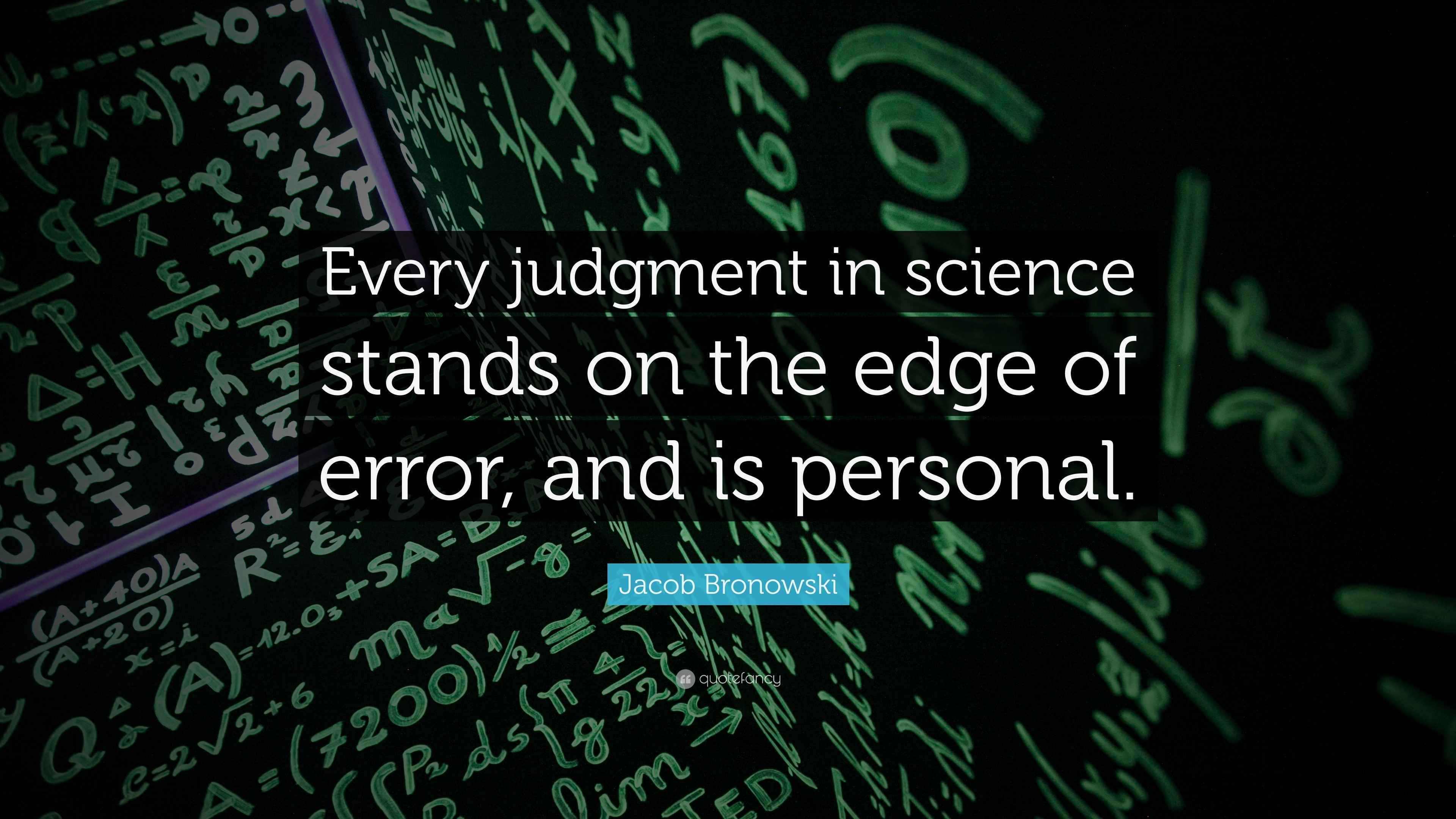 Jacob Bronowski Quote: “Every judgment in science stands on the edge of ...