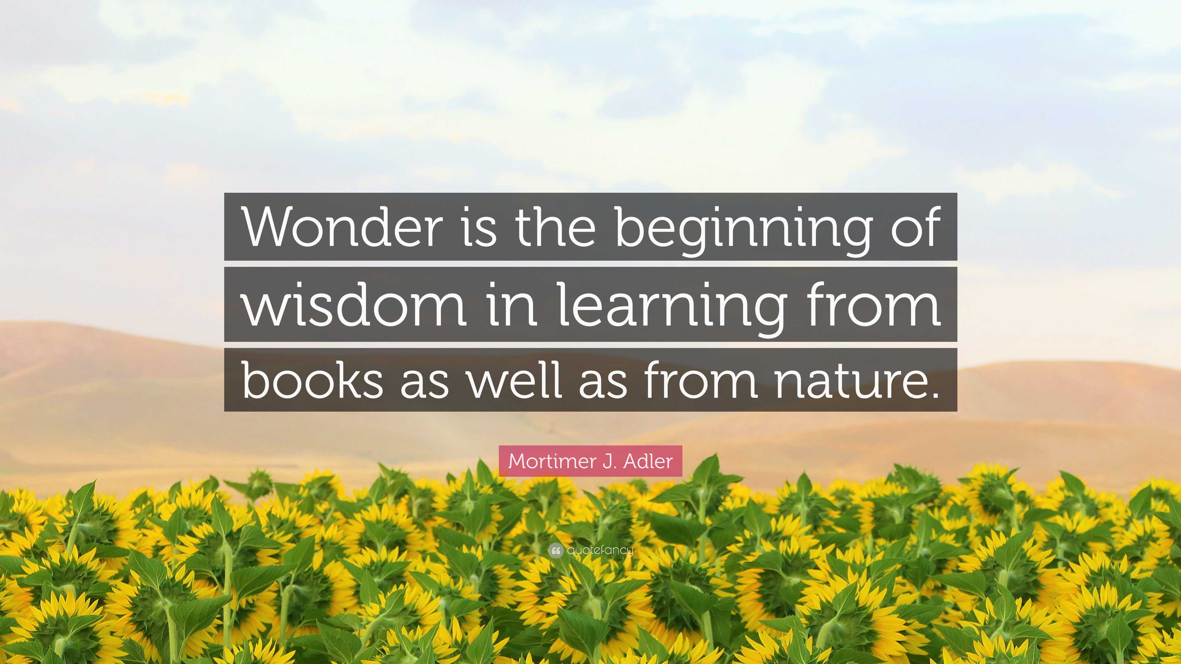 Mortimer J. Adler Quote: “Wonder is the beginning of wisdom in learning ...