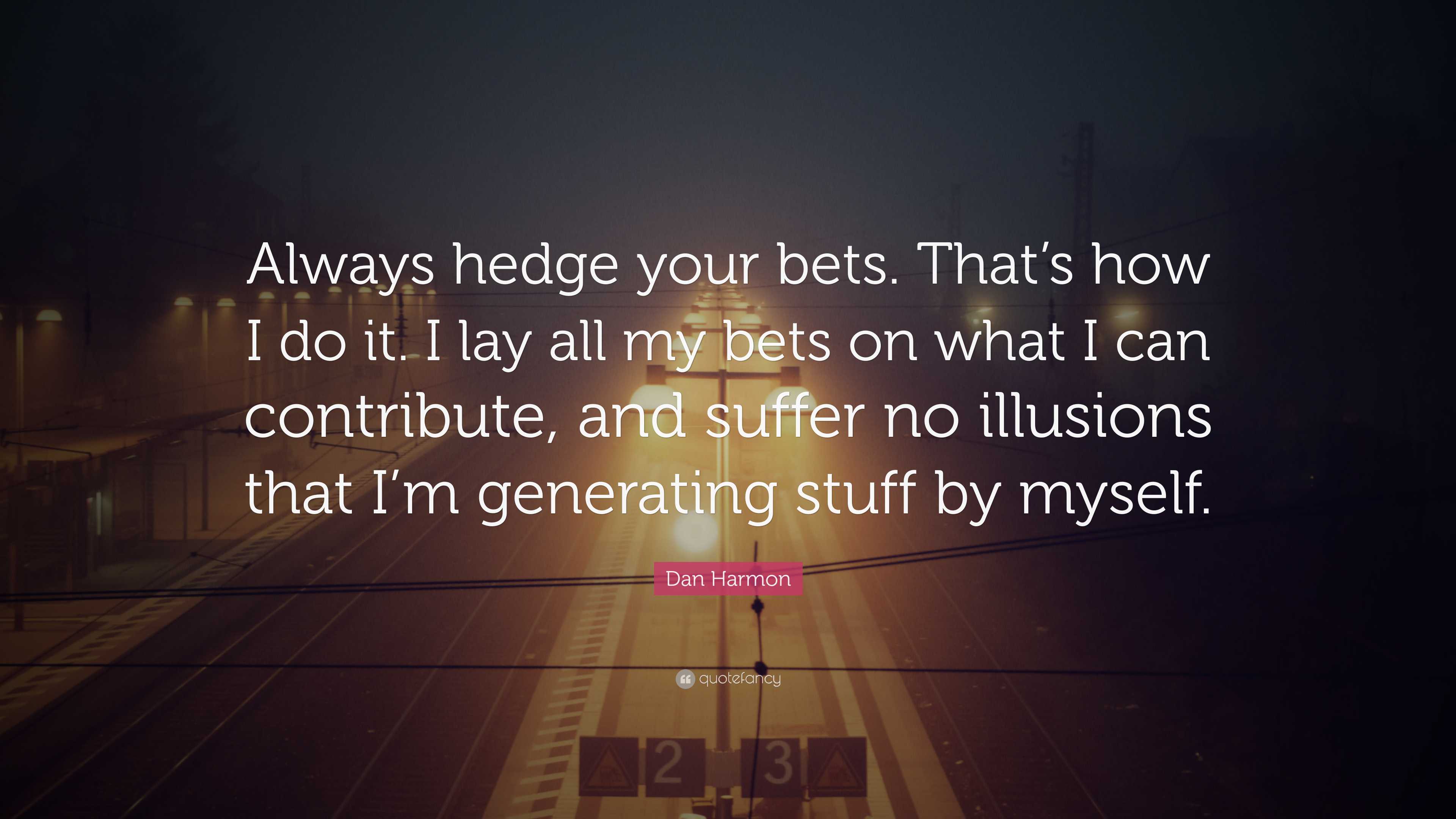 Dan Harmon Quote: “Always hedge your bets. That’s how I do it. I lay ...