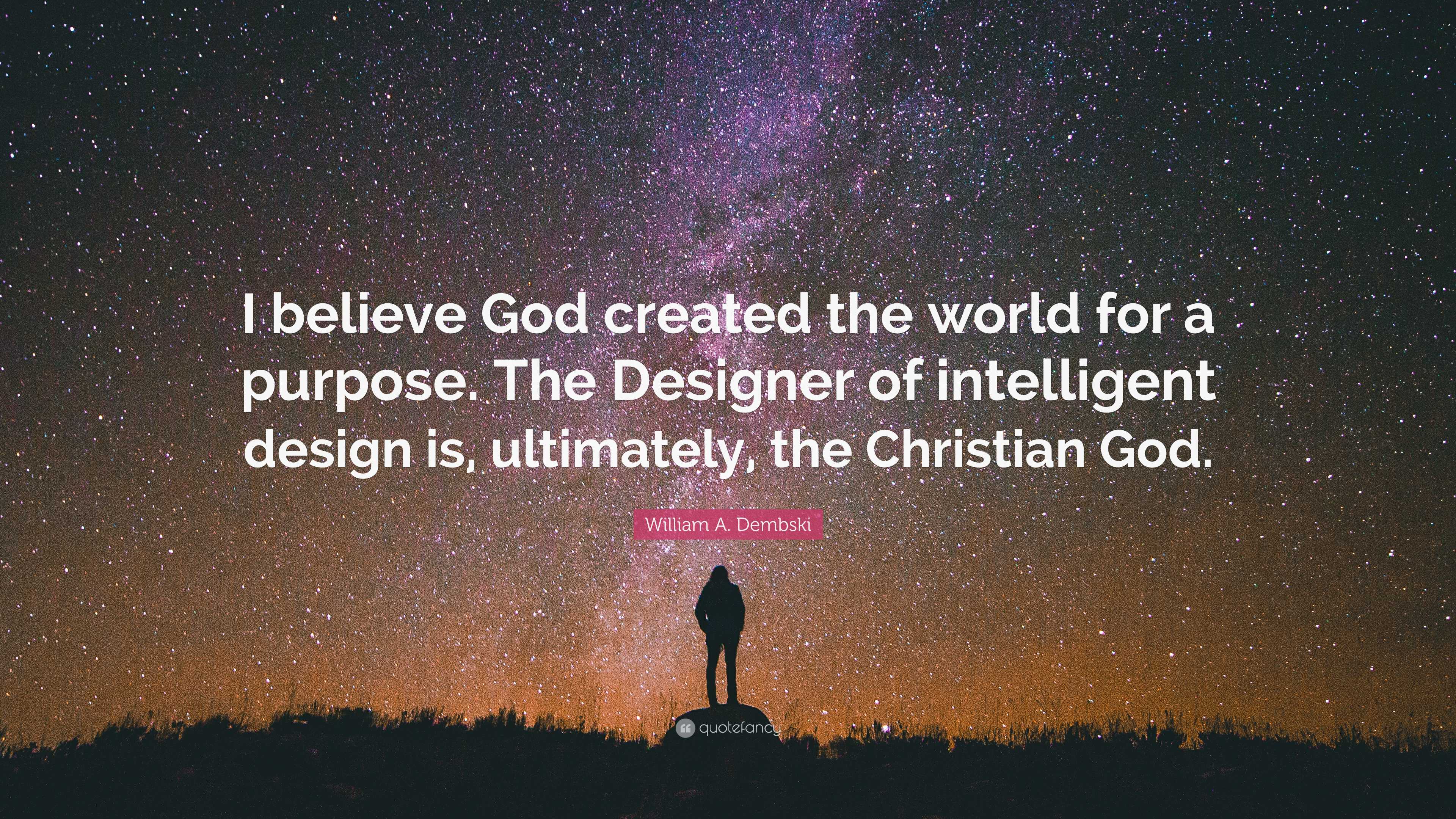 William A. Dembski Quote: “I believe God created the world for a ...