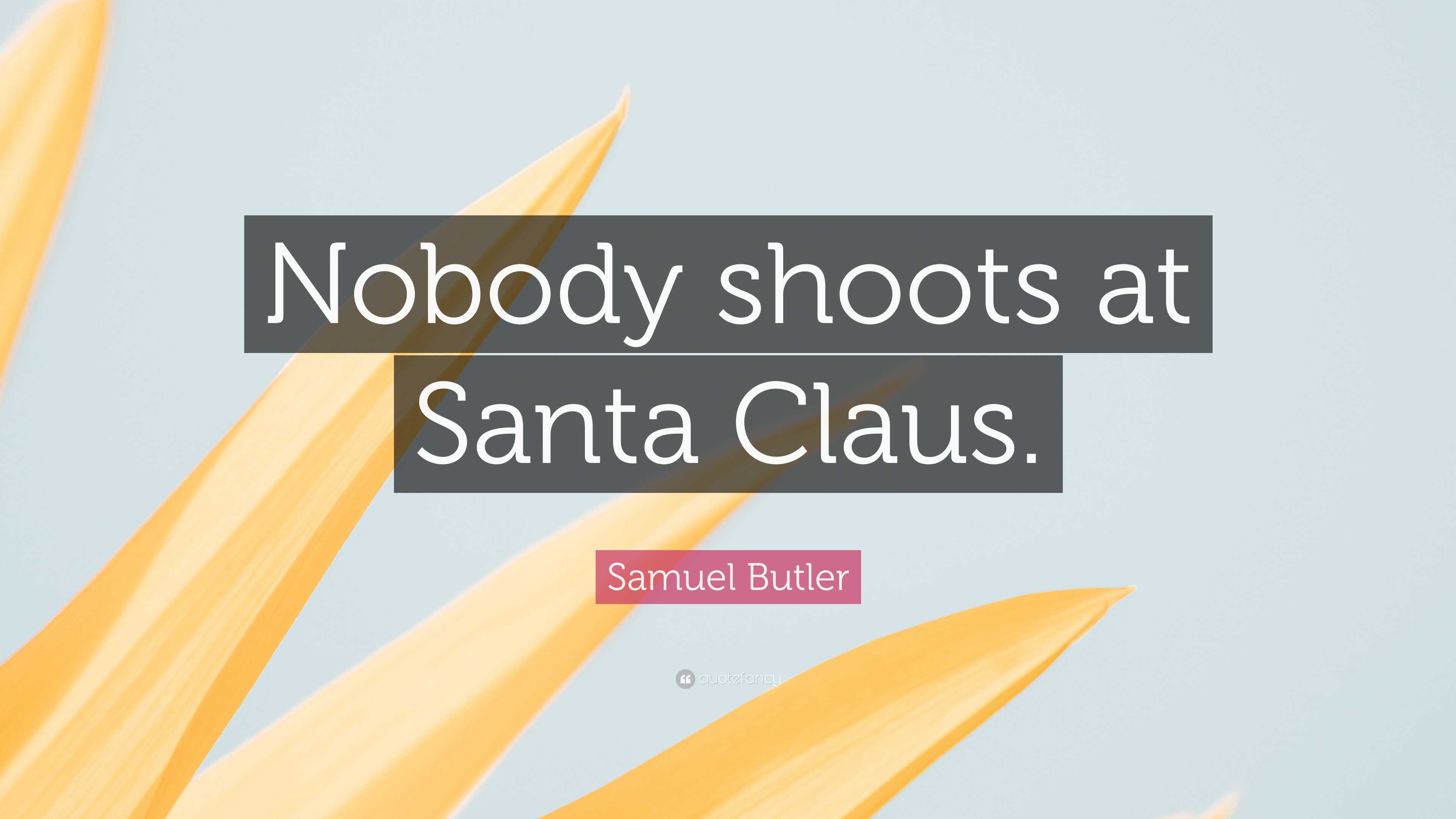 Samuel Butler Quote: “Nobody shoots at Santa Claus.”