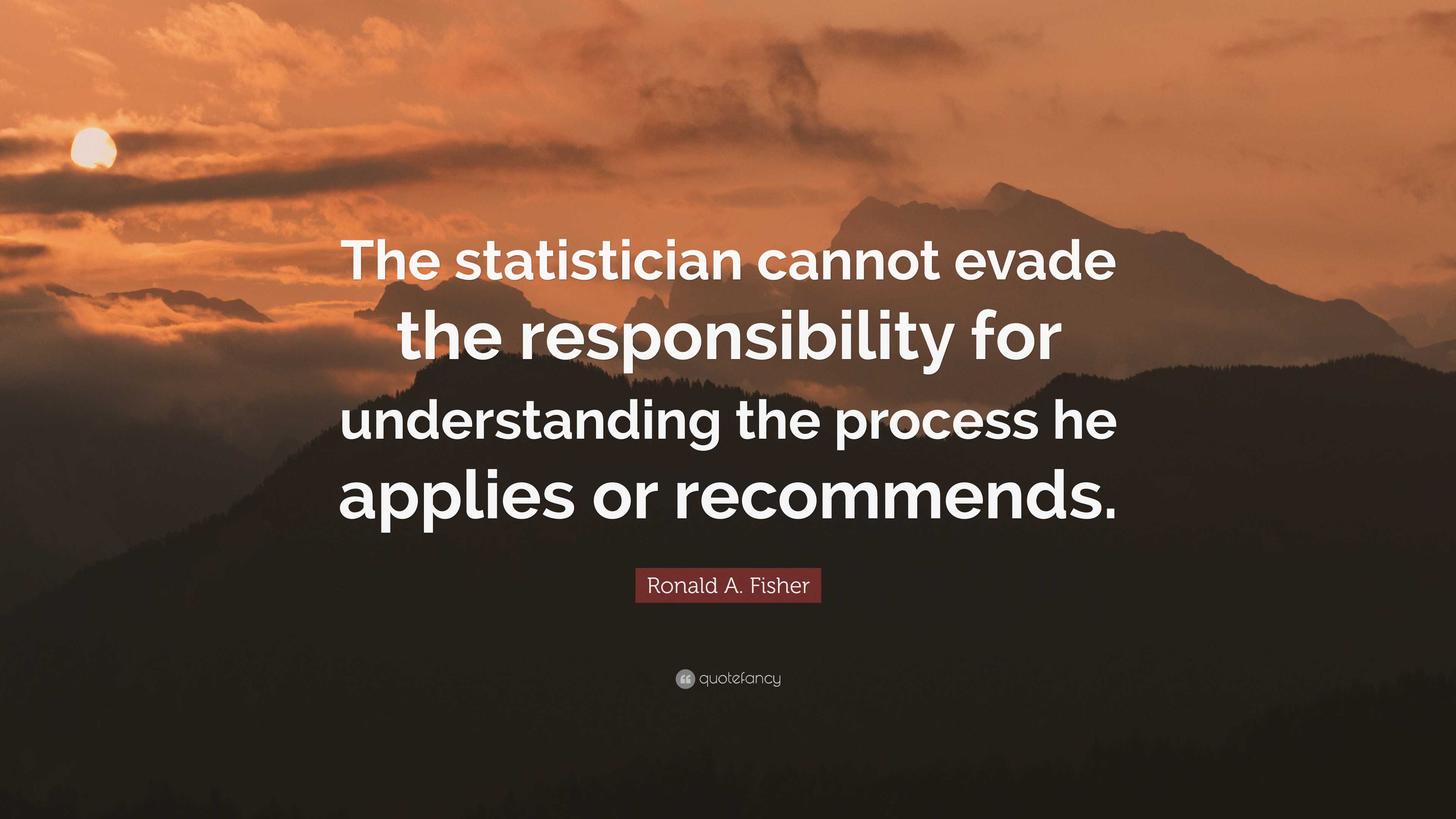 Ronald A. Fisher Quote: “The statistician cannot evade the ...