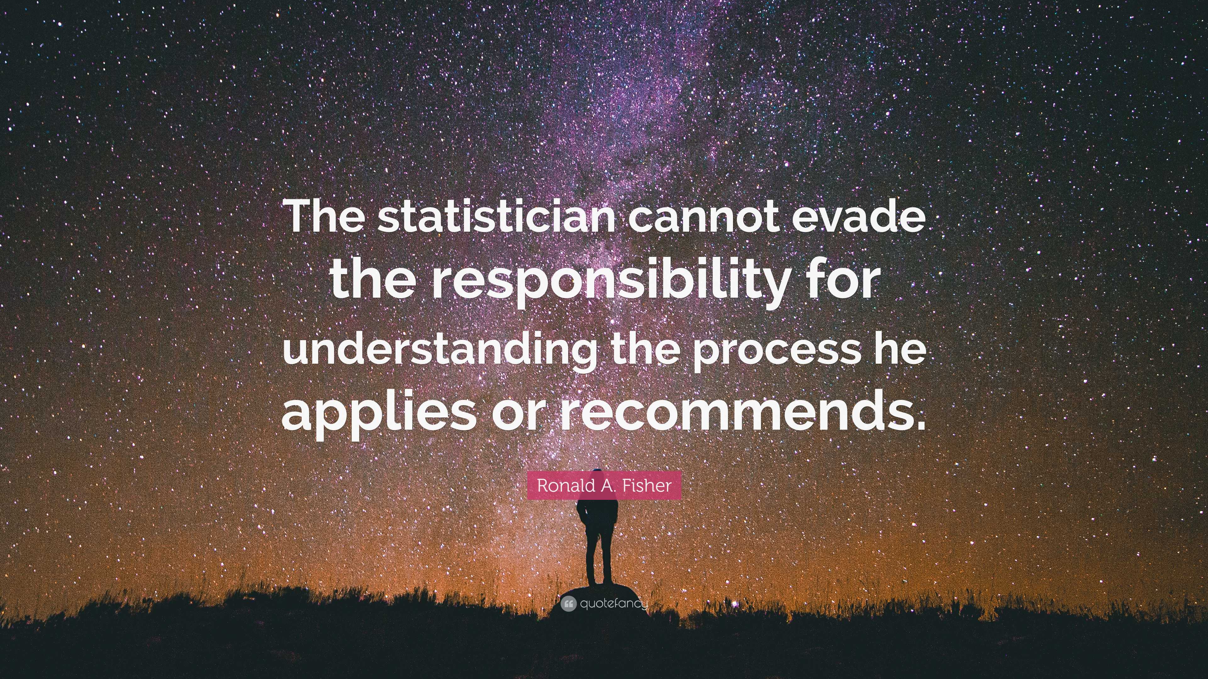 Ronald A. Fisher Quote: “The statistician cannot evade the ...