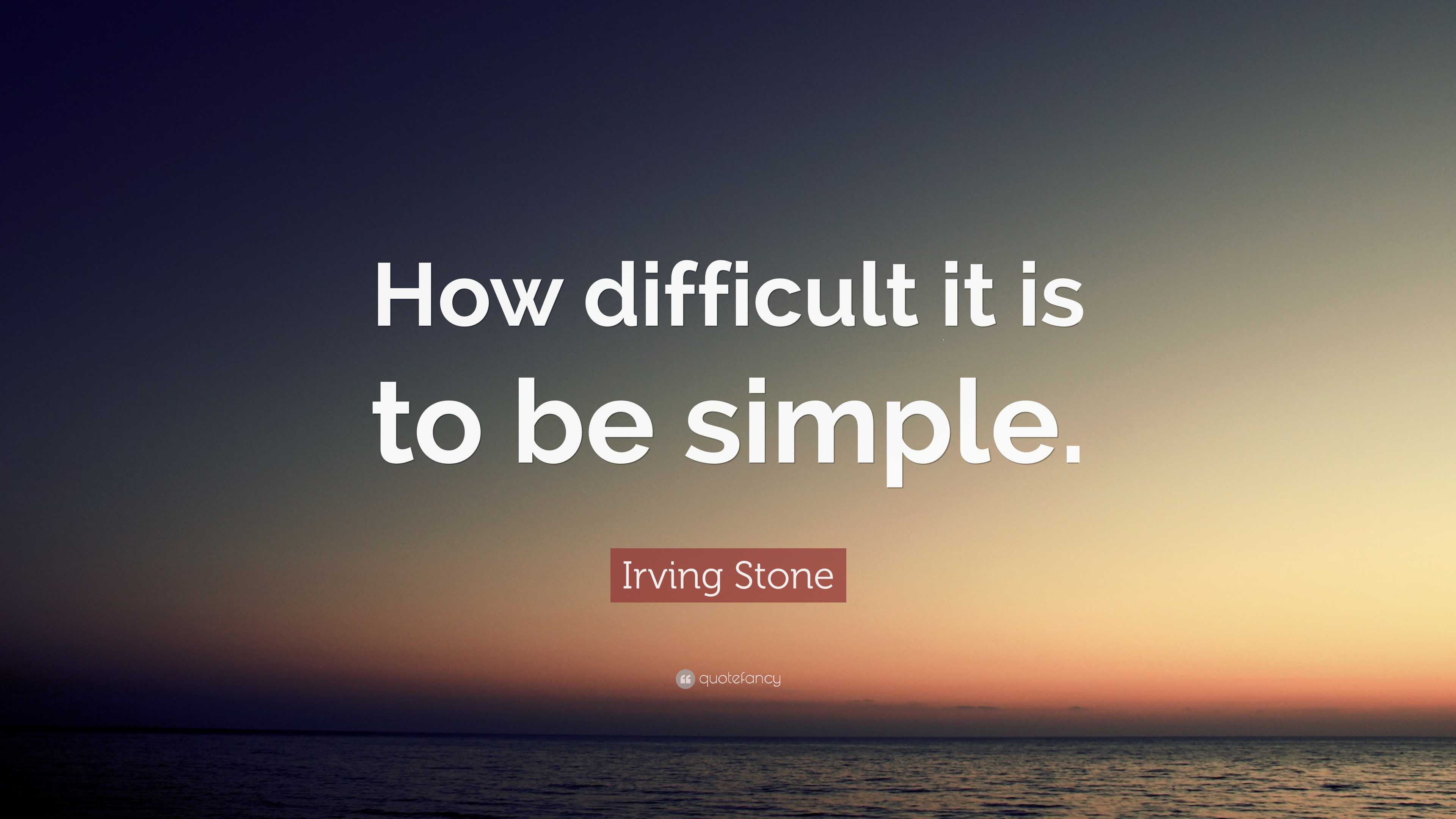Irving Stone Quote: “How difficult it is to be simple.”