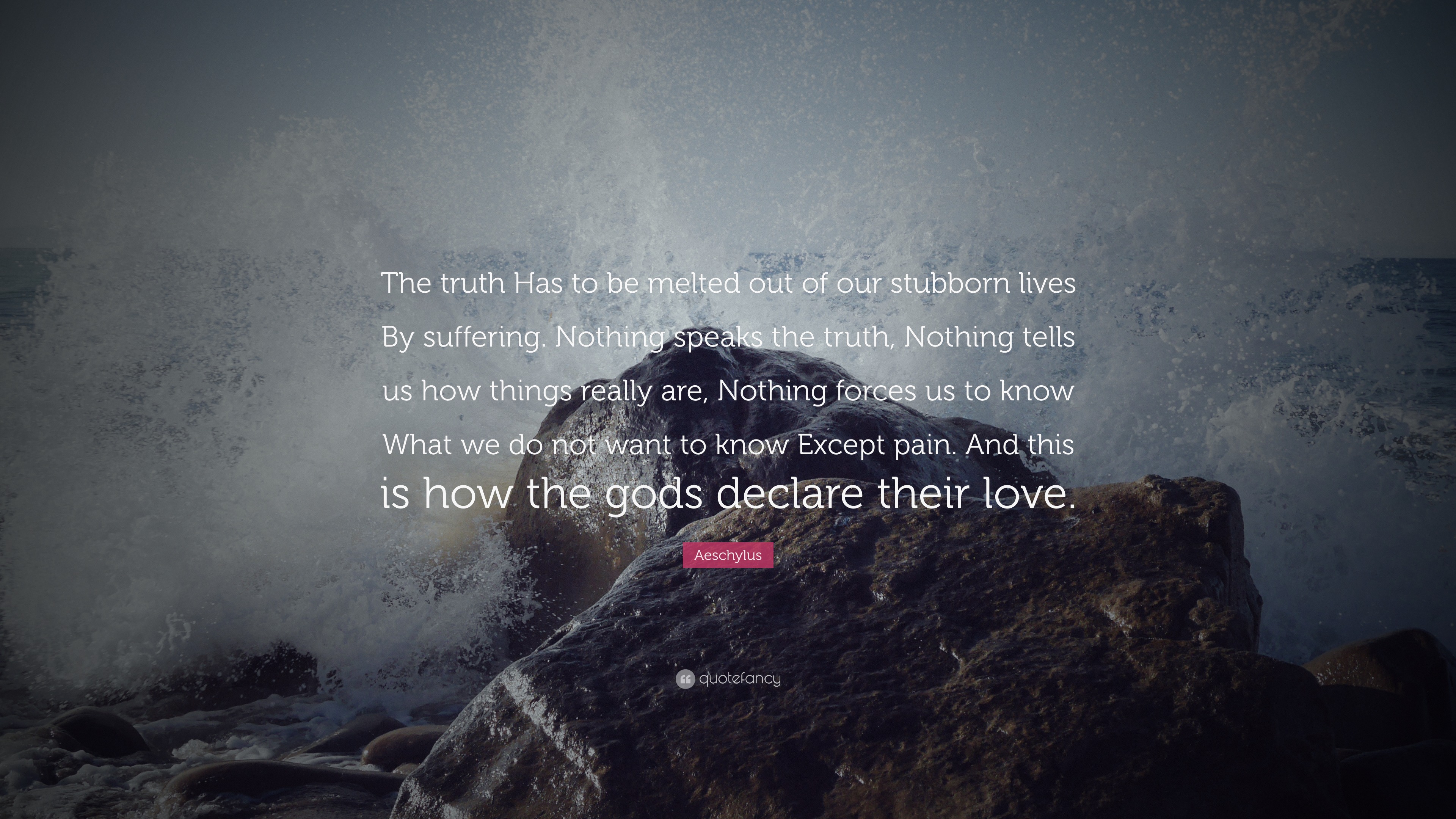 Aeschylus Quote: “The truth Has to be melted out of our stubborn lives ...