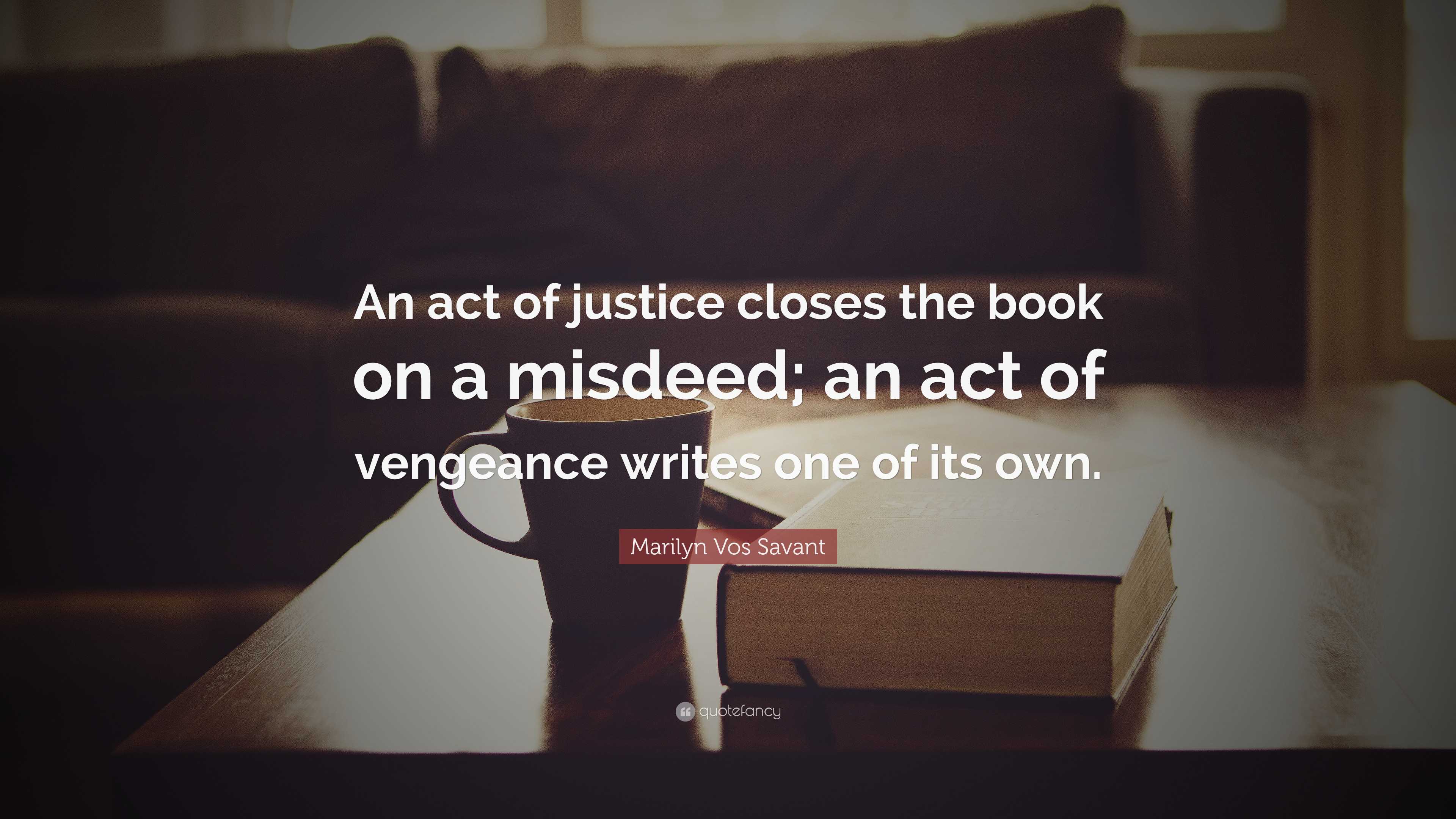 Marilyn Vos Savant Quote: “An act of justice closes the book on a ...