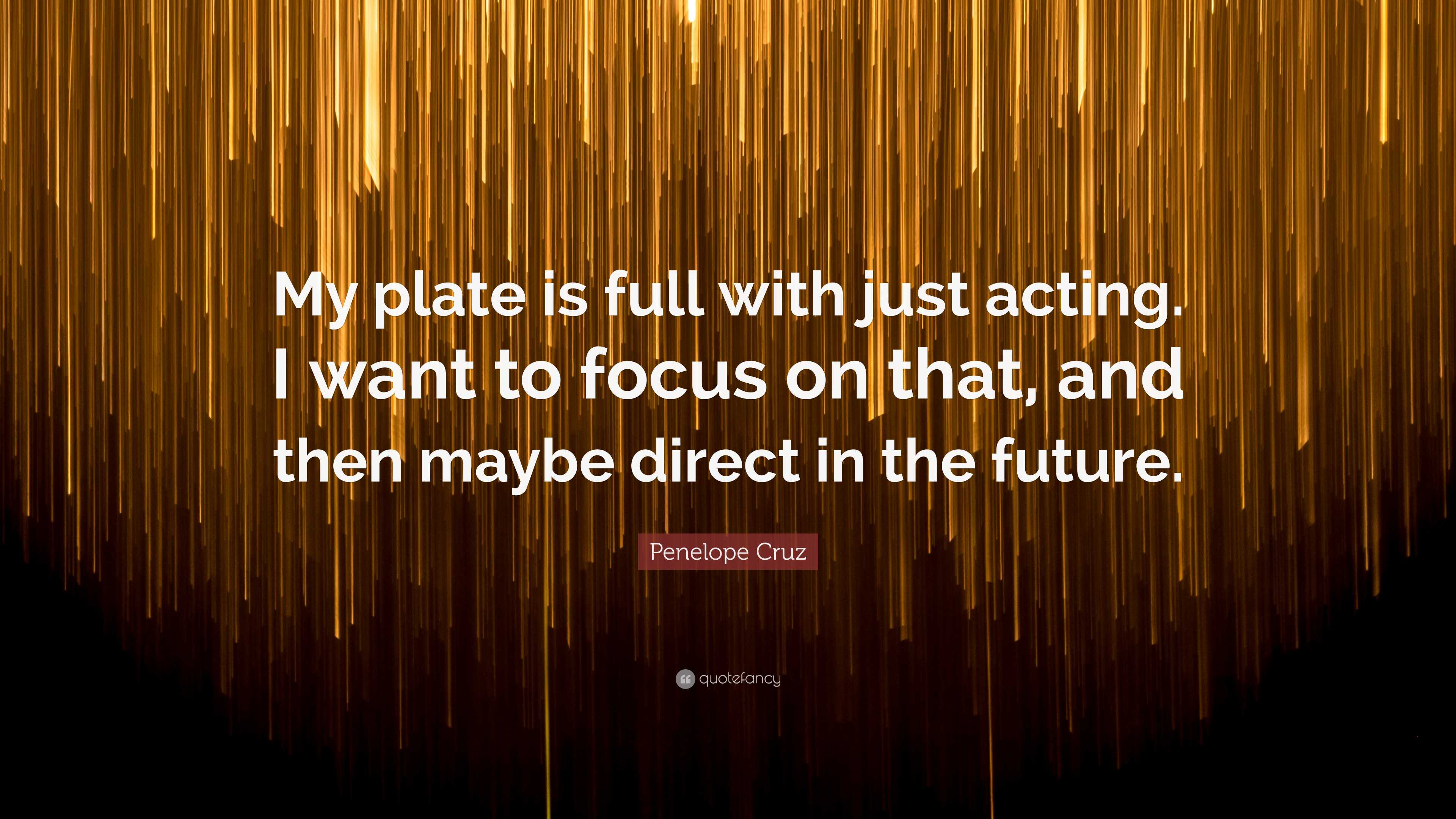 Penelope Cruz Quote: “My plate is full with just acting. I want to ...