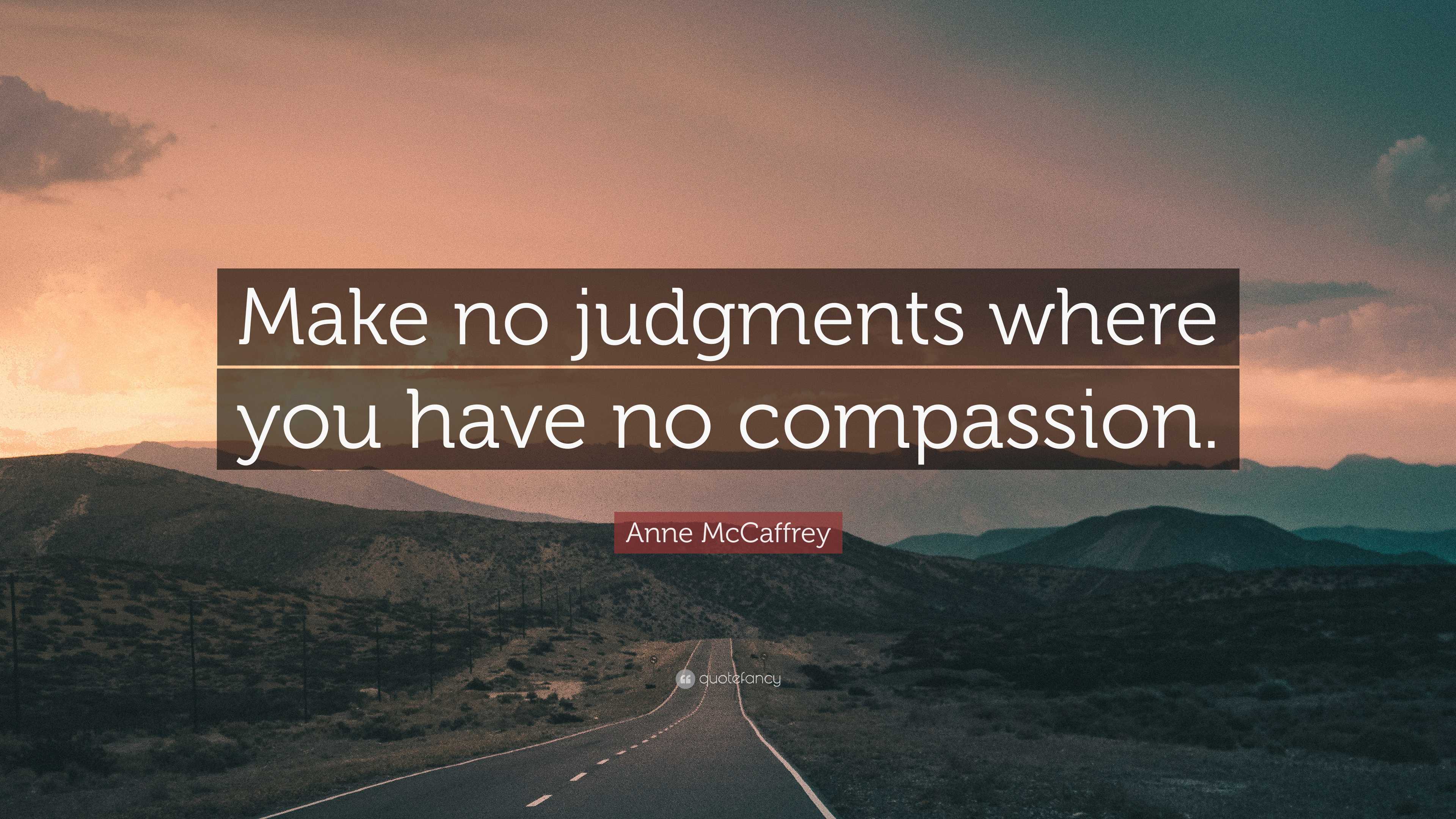 Anne McCaffrey Quote: “Make no judgments where you have no compassion.”