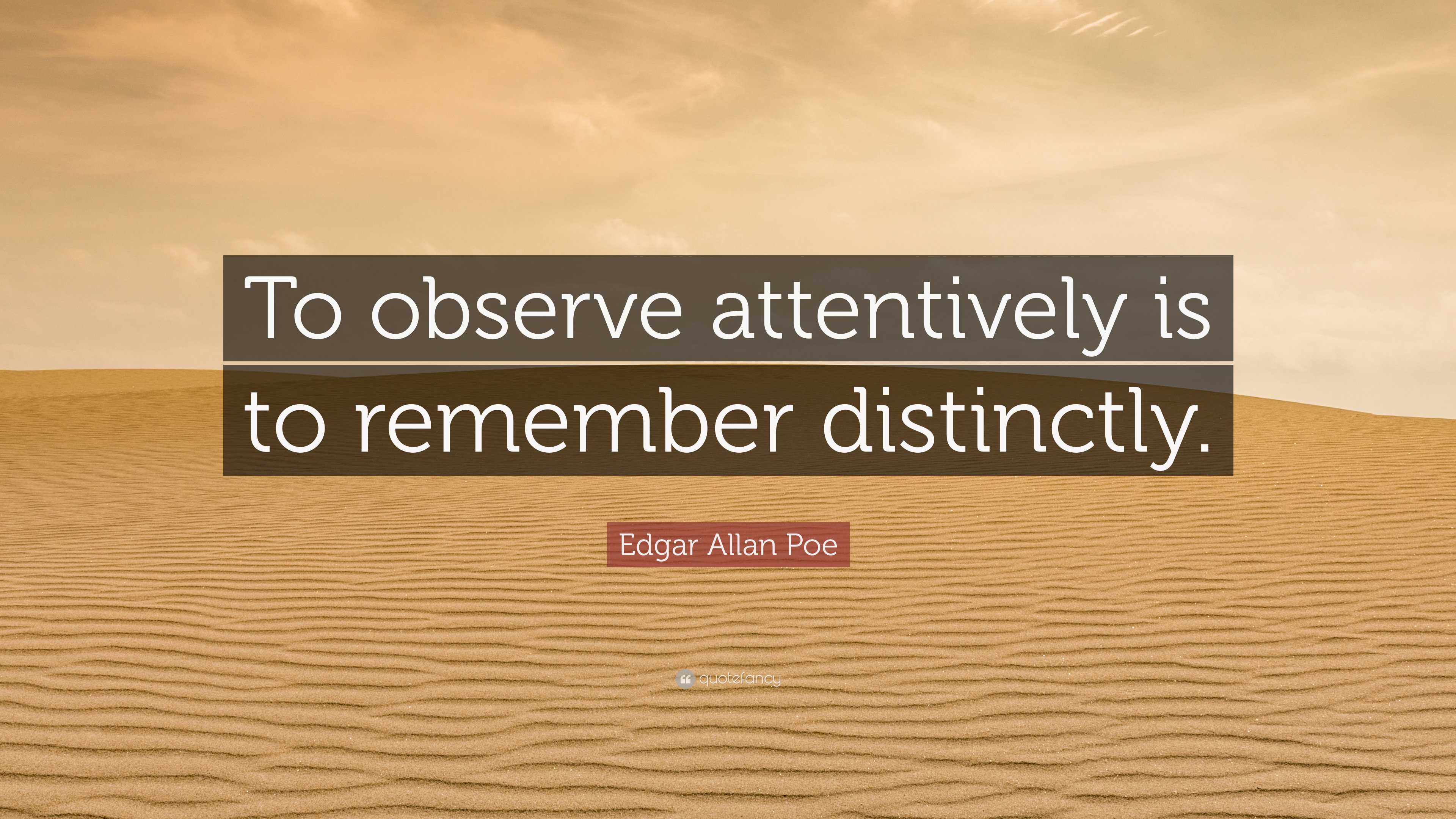 Edgar Allan Poe Quote: “To observe attentively is to remember distinctly.”