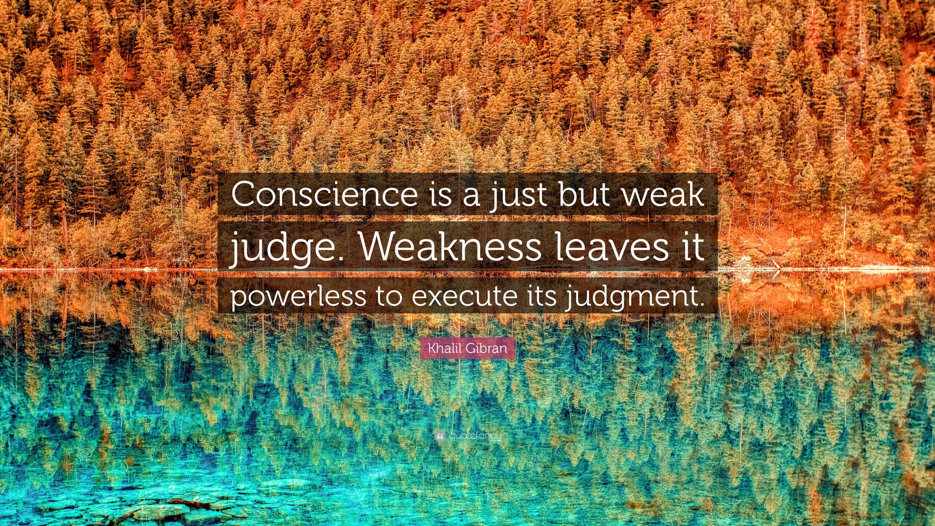 Khalil Gibran Quote: “Conscience is a just but weak judge. Weakness ...