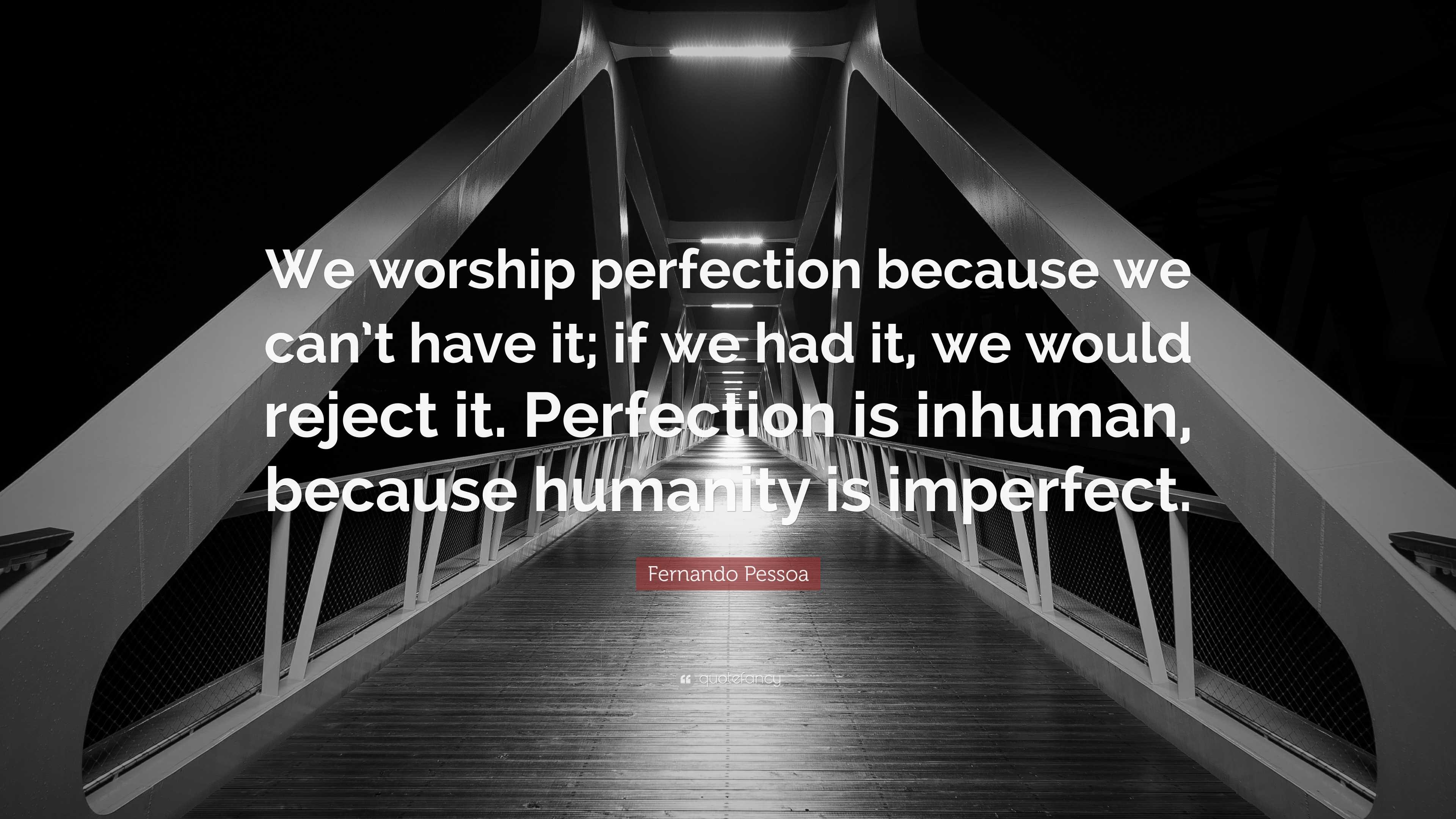 Fernando Pessoa Quote: “We worship perfection because we can’t have it ...