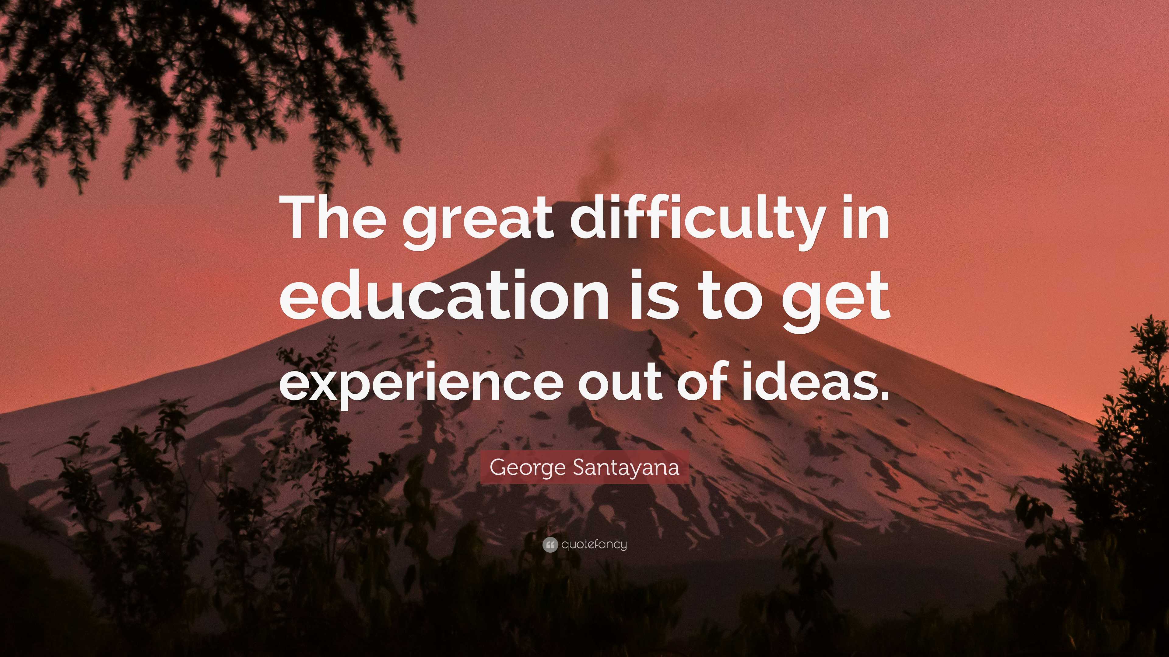 George Santayana Quote: “The great difficulty in education is to get ...
