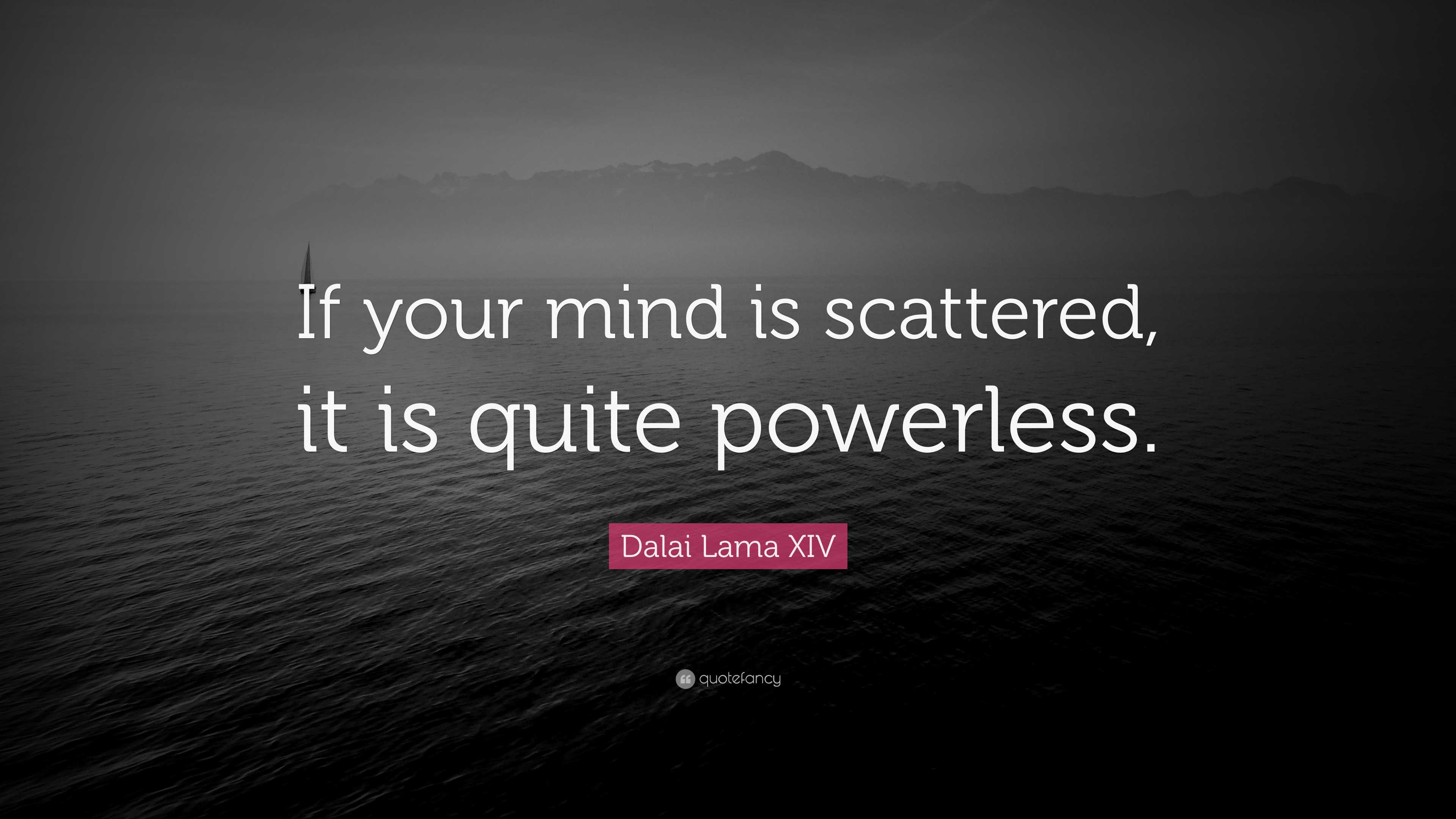 Dalai Lama XIV Quote: “If your mind is scattered, it is quite powerless.”