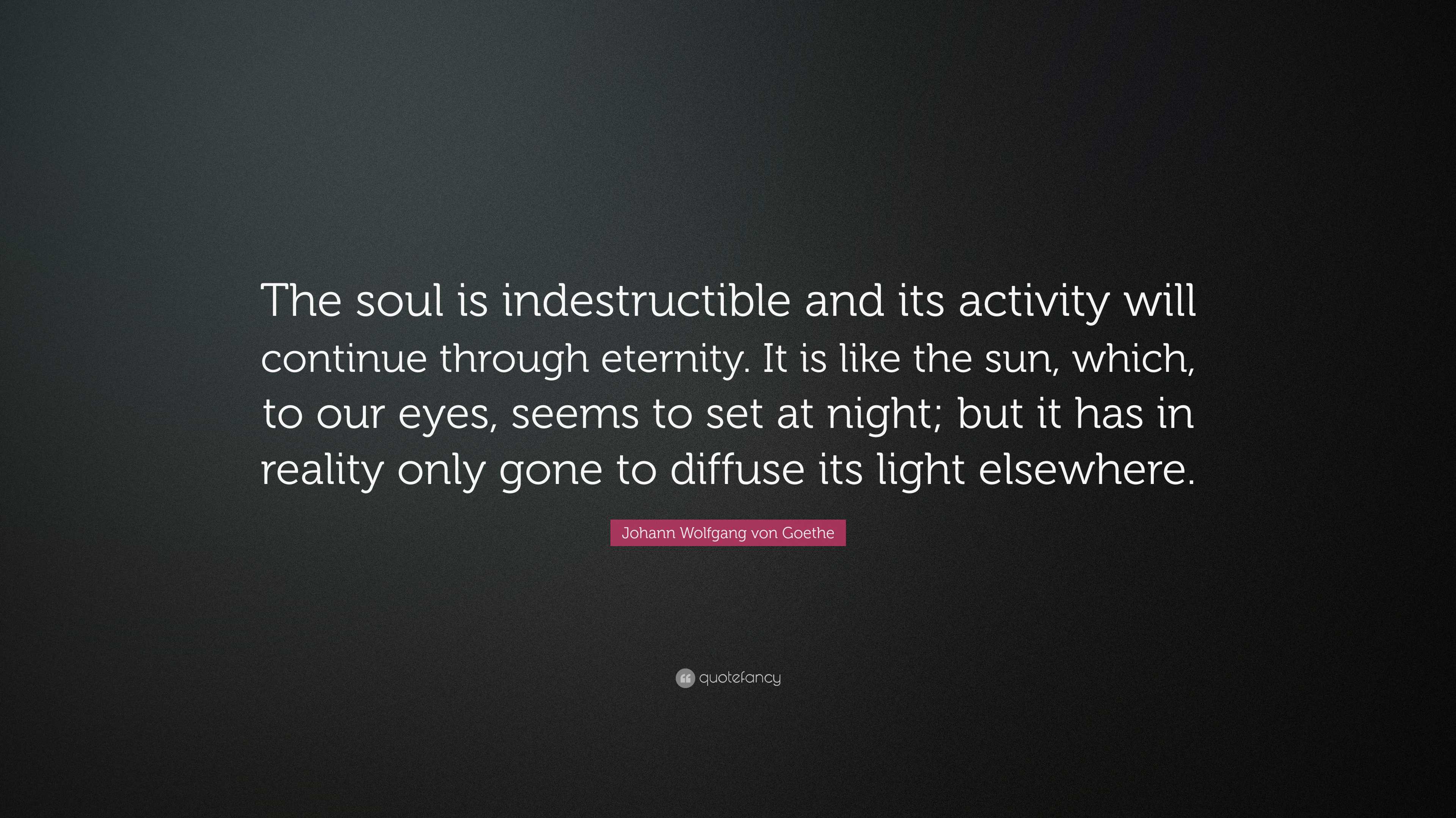 Johann Wolfgang von Goethe Quote: “The soul is indestructible and its ...