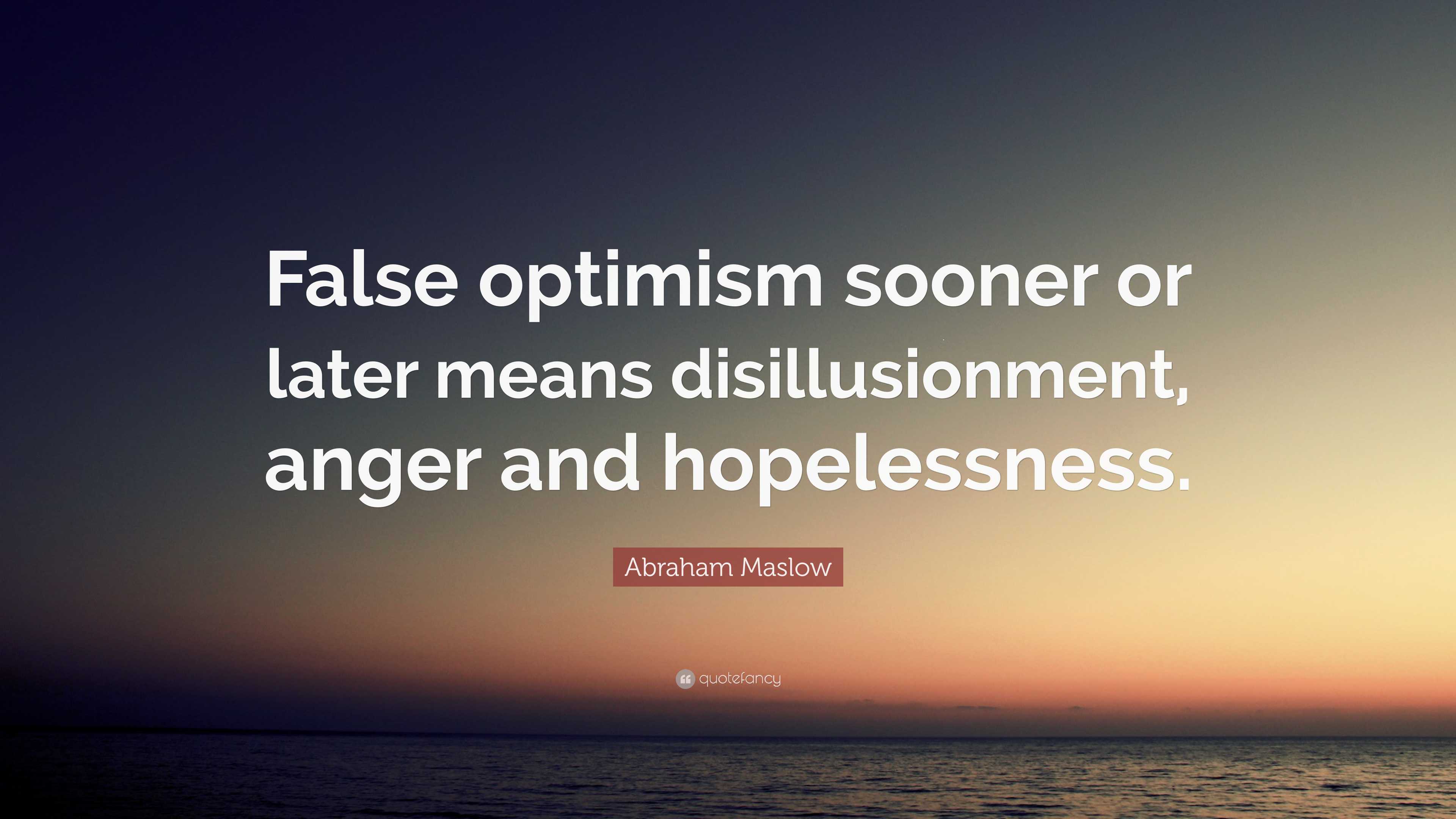 Abraham Maslow Quote: “False optimism sooner or later means ...