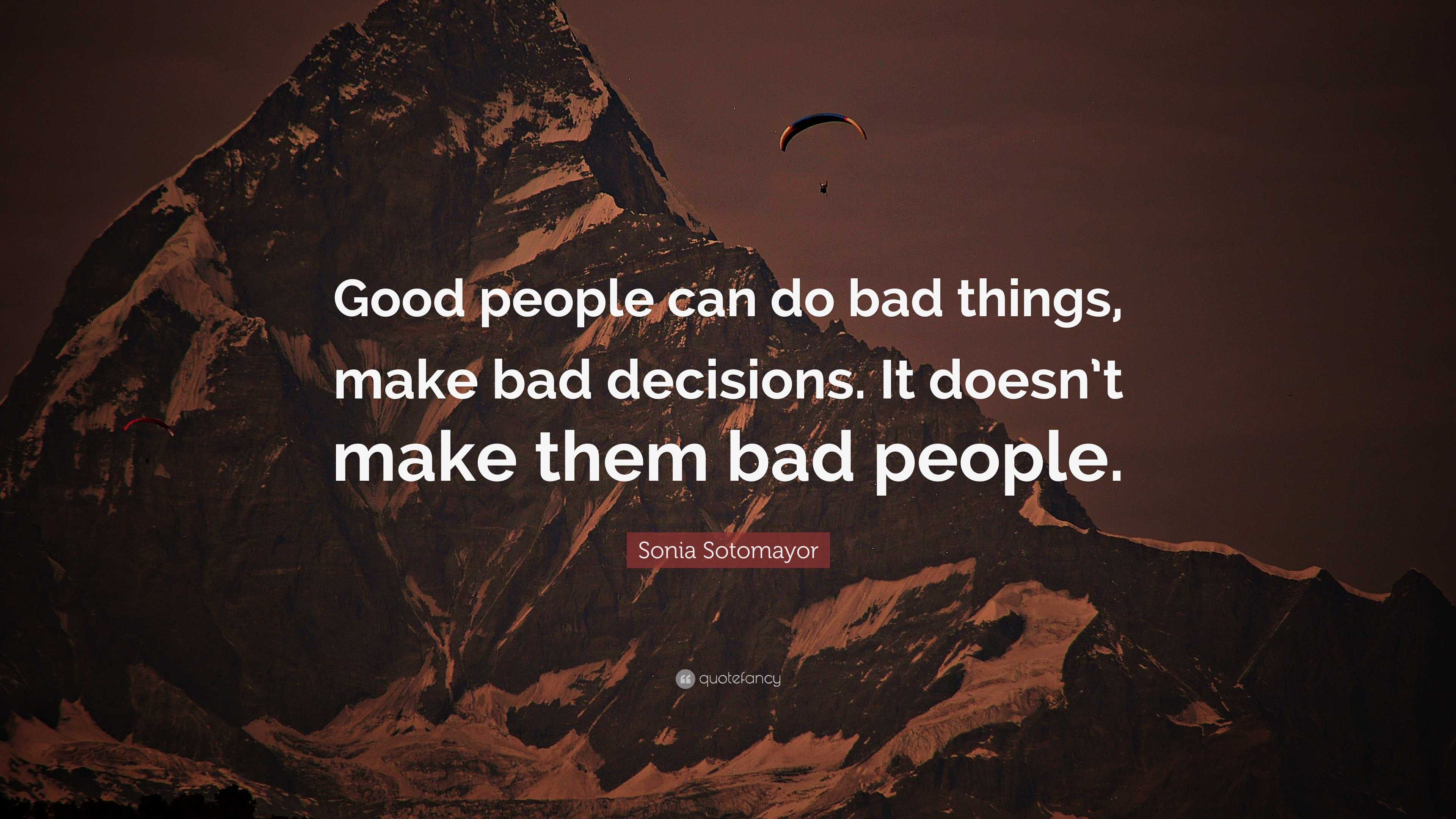 Sonia Sotomayor Quote: “Good people can do bad things, make bad ...