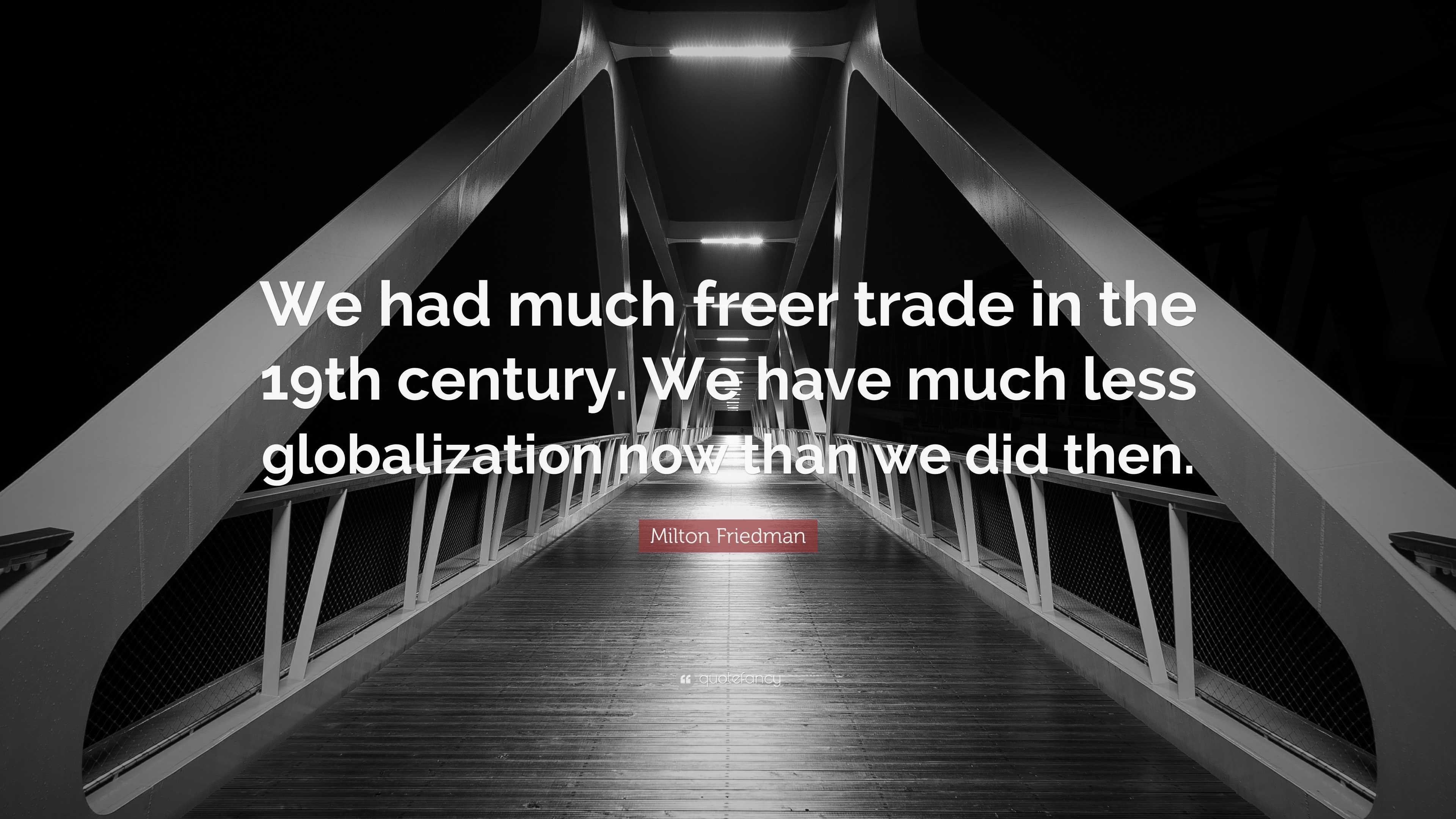 Milton Friedman Quote: “We had much freer trade in the 19th century. We ...