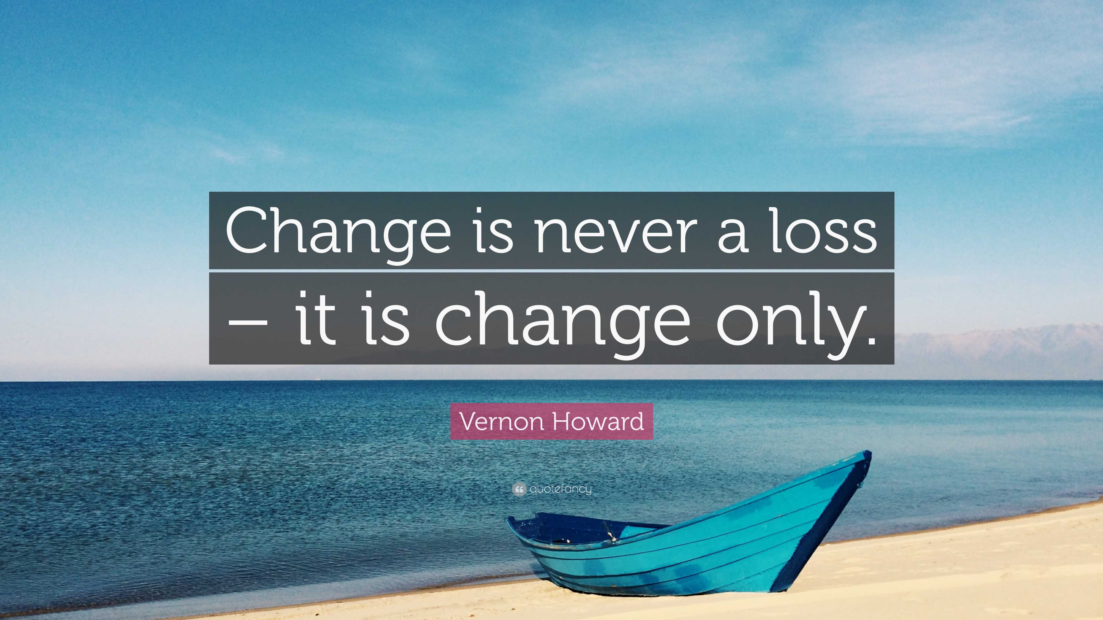 Vernon Howard Quote: “Change is never a loss – it is change only.”