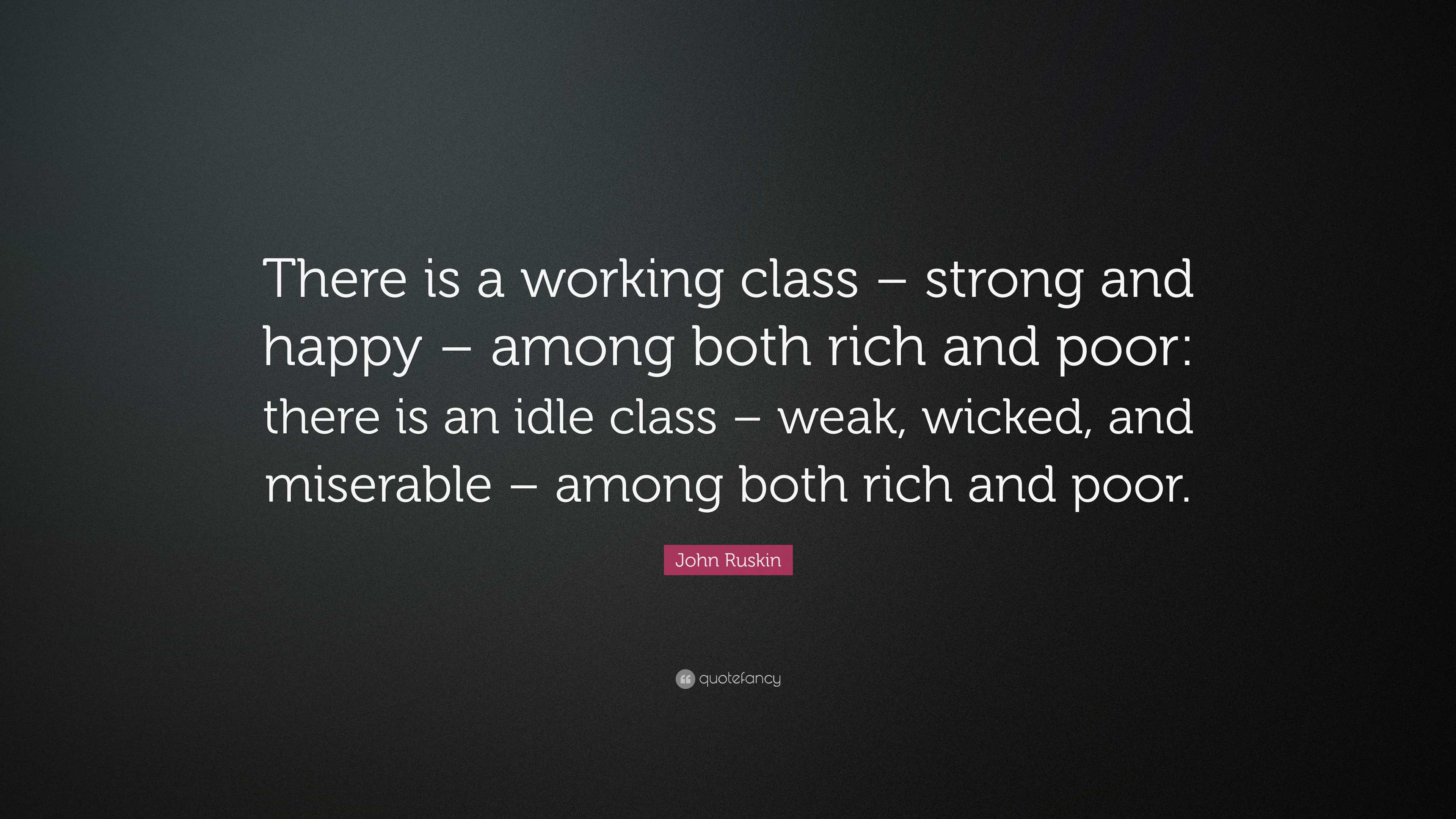 John Ruskin Quote: “There is a working class – strong and happy – among ...