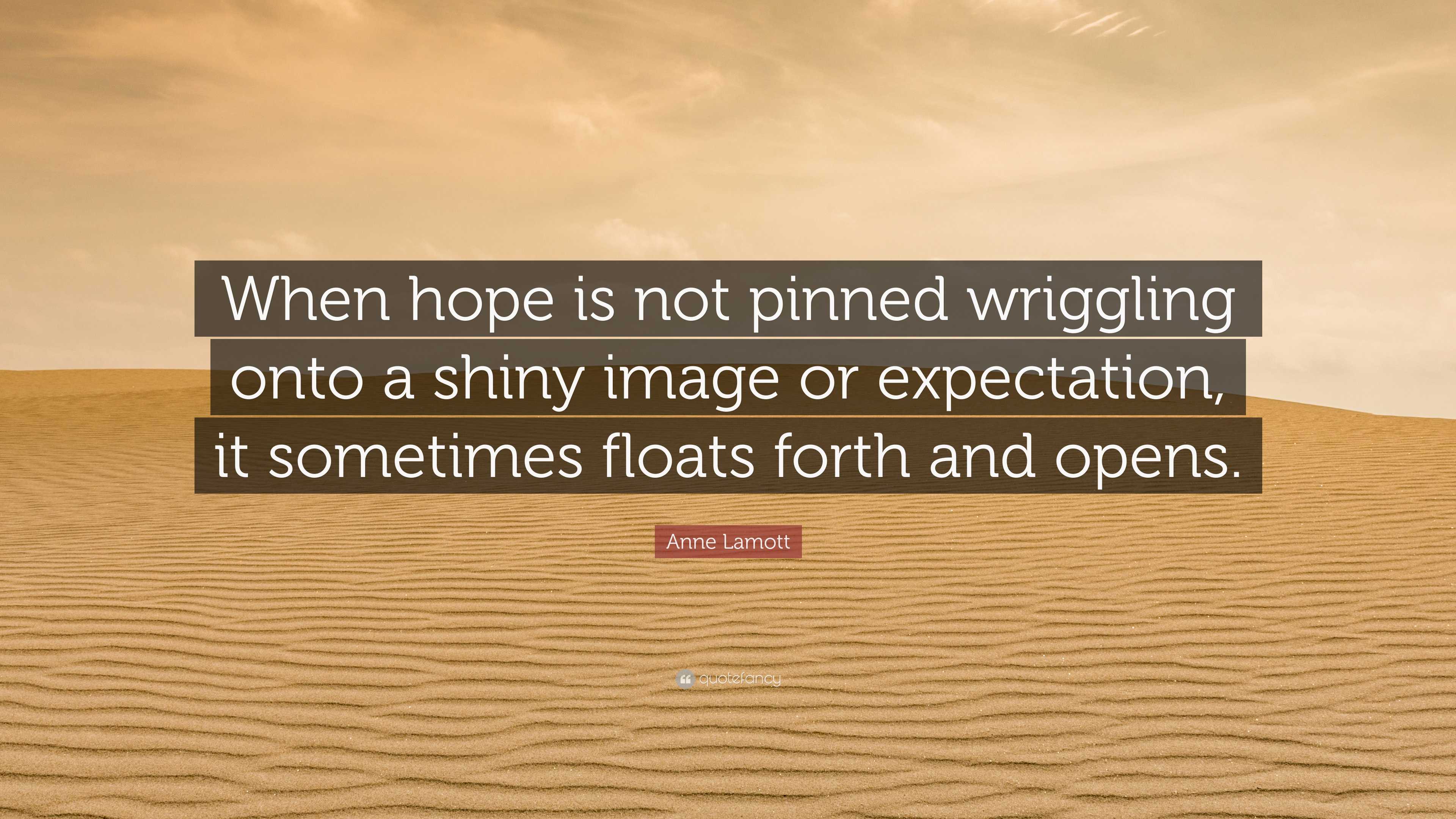 Anne Lamott Quote: “When hope is not pinned wriggling onto a shiny ...