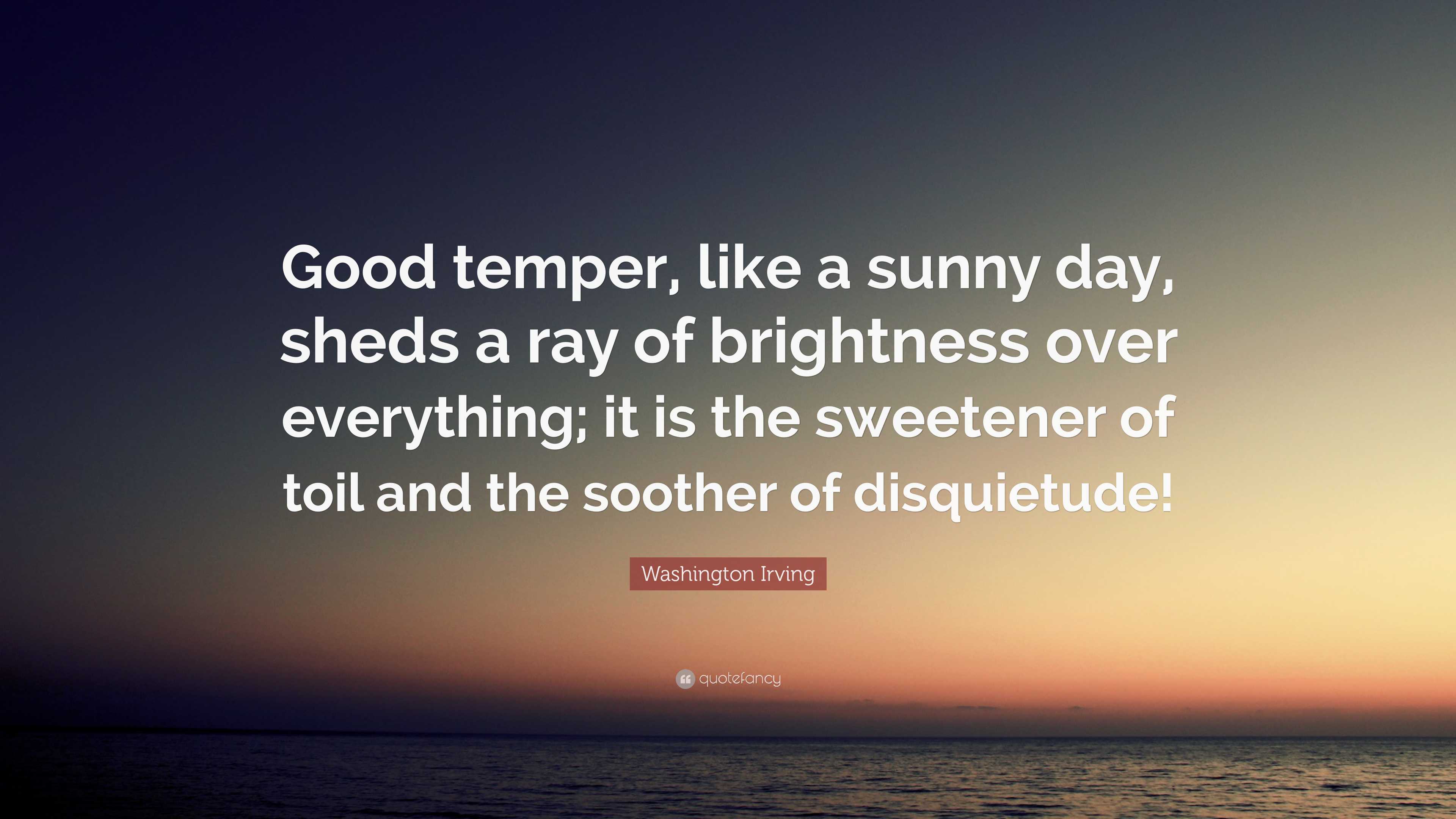 Washington Irving Quote: “Good temper, like a sunny day, sheds a ray of ...