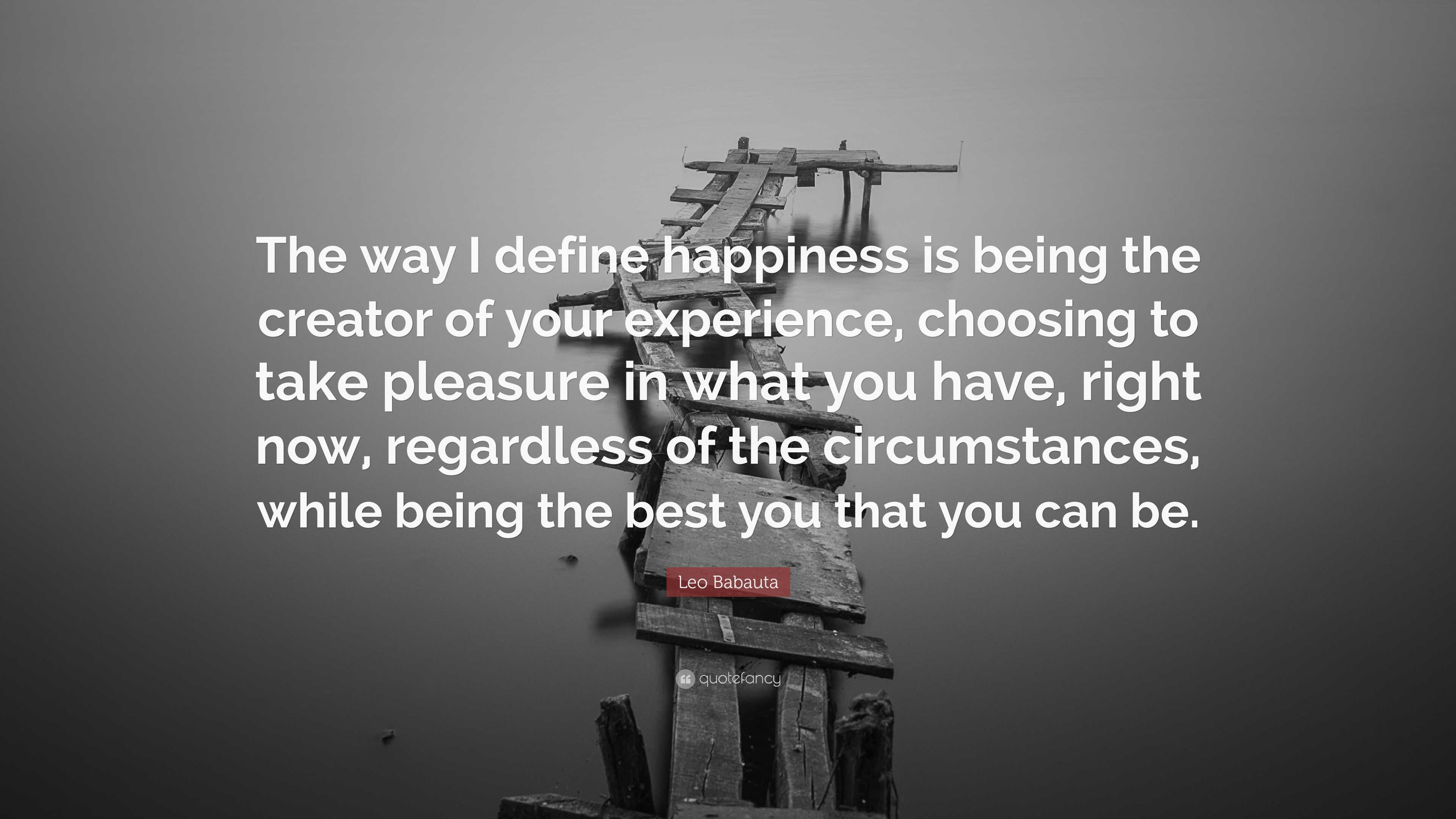 Leo Babauta Quote: “The way I define happiness is being the creator of ...