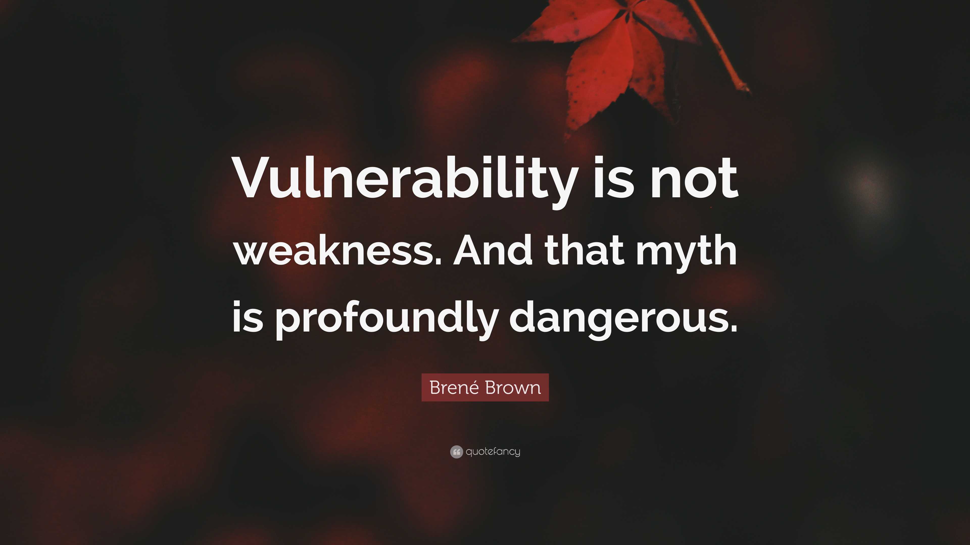 Brené Brown Quote: “Vulnerability is not weakness. And that myth is ...