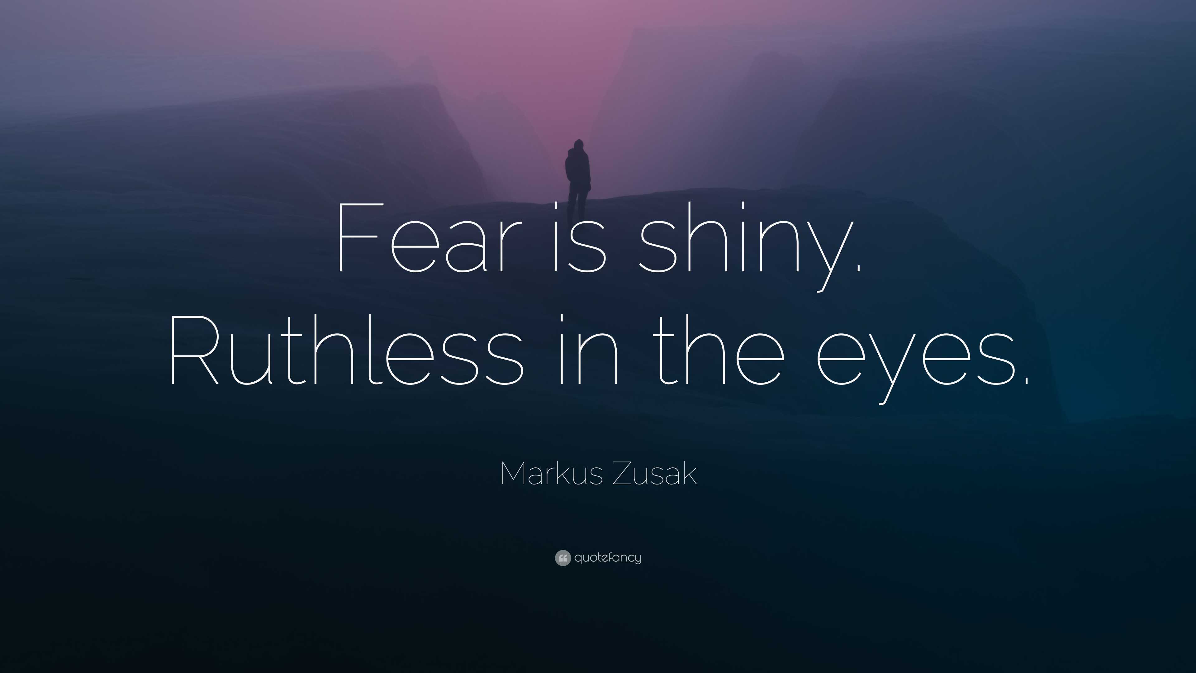 Markus Zusak Quote: “Fear is shiny. Ruthless in the eyes.”