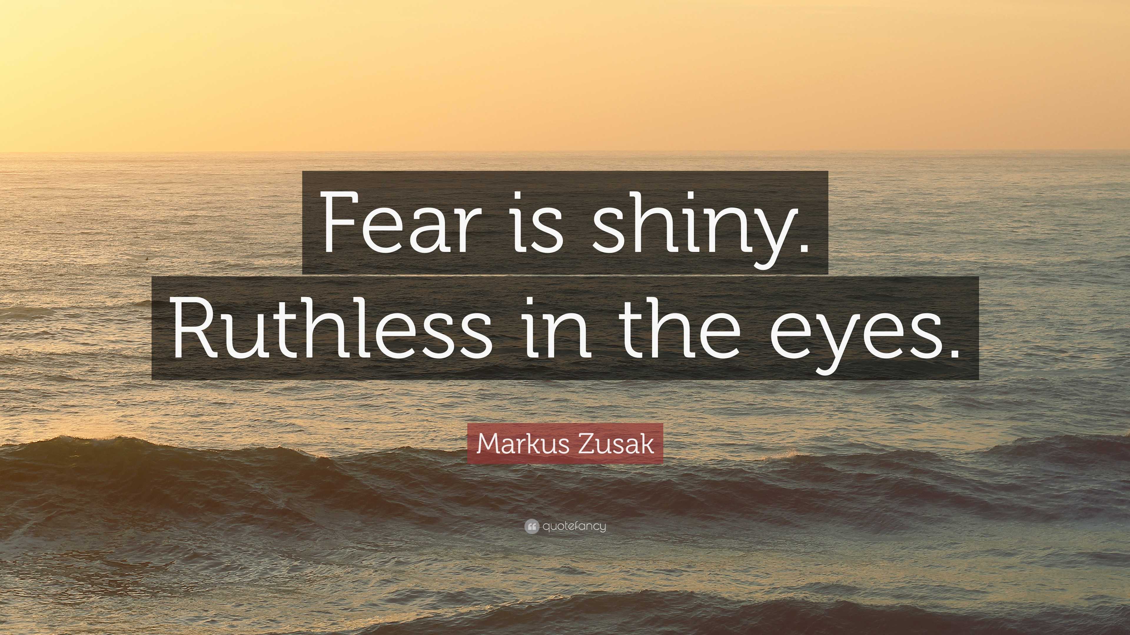 Markus Zusak Quote: “Fear is shiny. Ruthless in the eyes.”