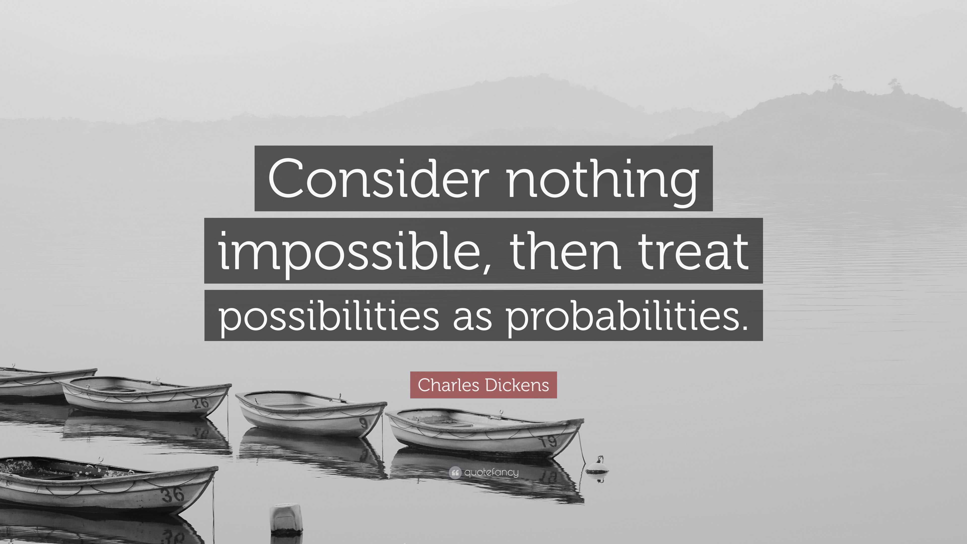 Charles Dickens Quote: “Consider nothing impossible, then treat ...