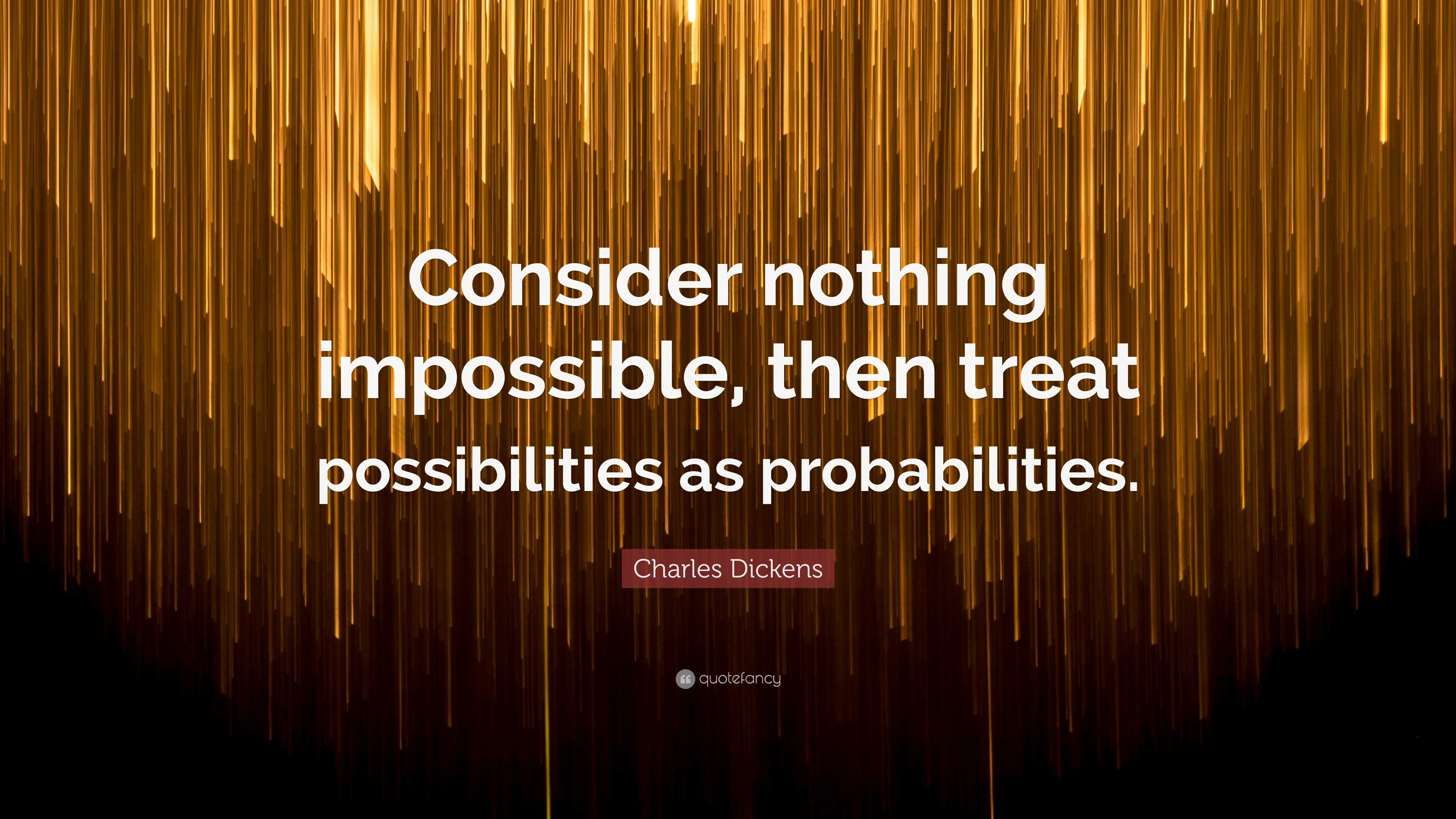 Charles Dickens Quote: “Consider nothing impossible, then treat ...