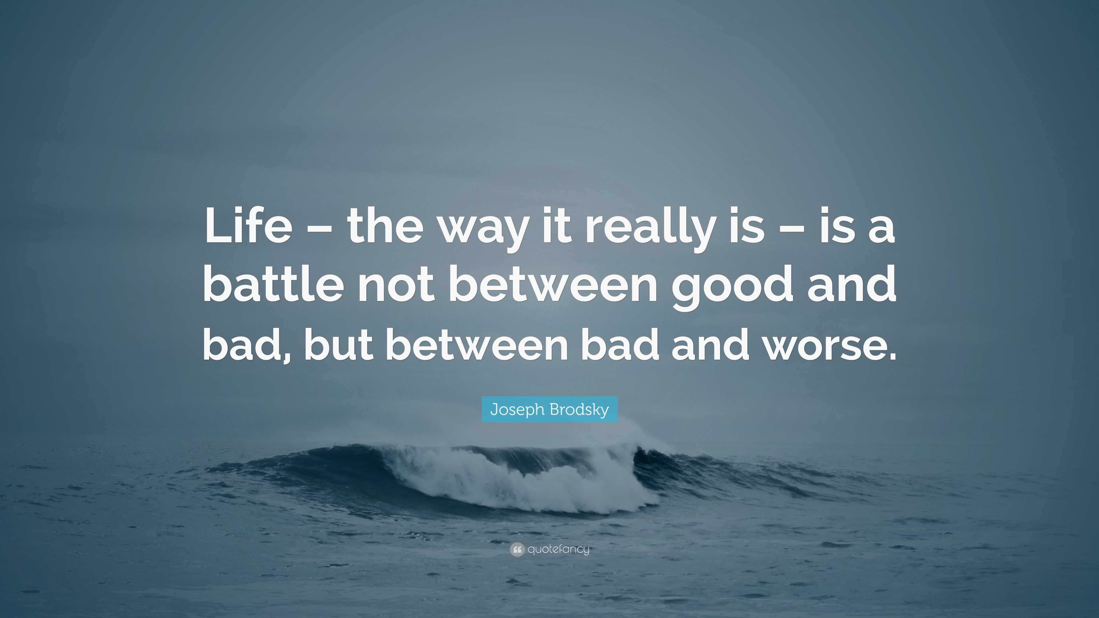 Joseph Brodsky Quote: “Life – the way it really is – is a battle not ...