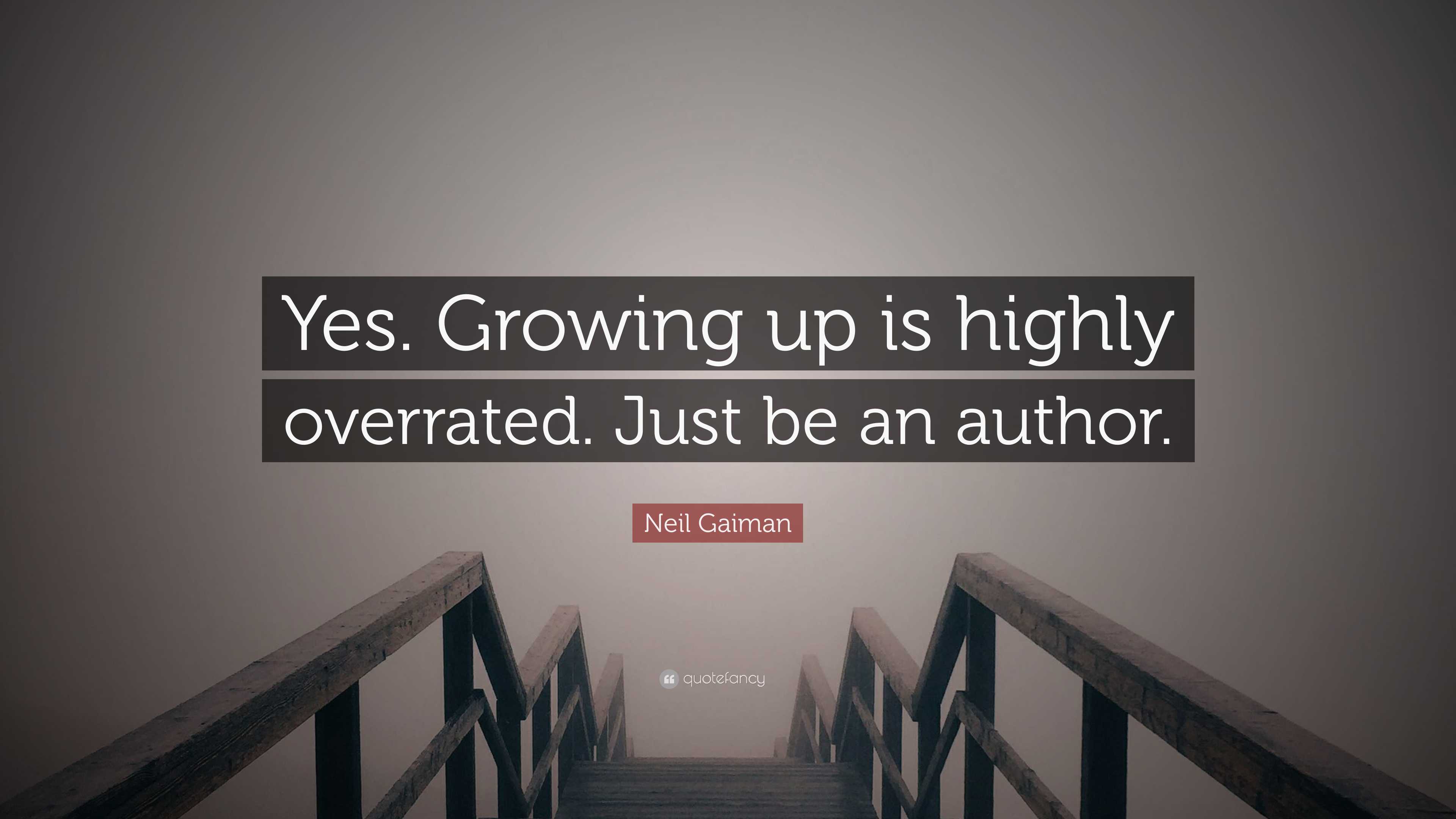 Neil Gaiman Quote: “Yes. Growing up is highly overrated. Just be an ...