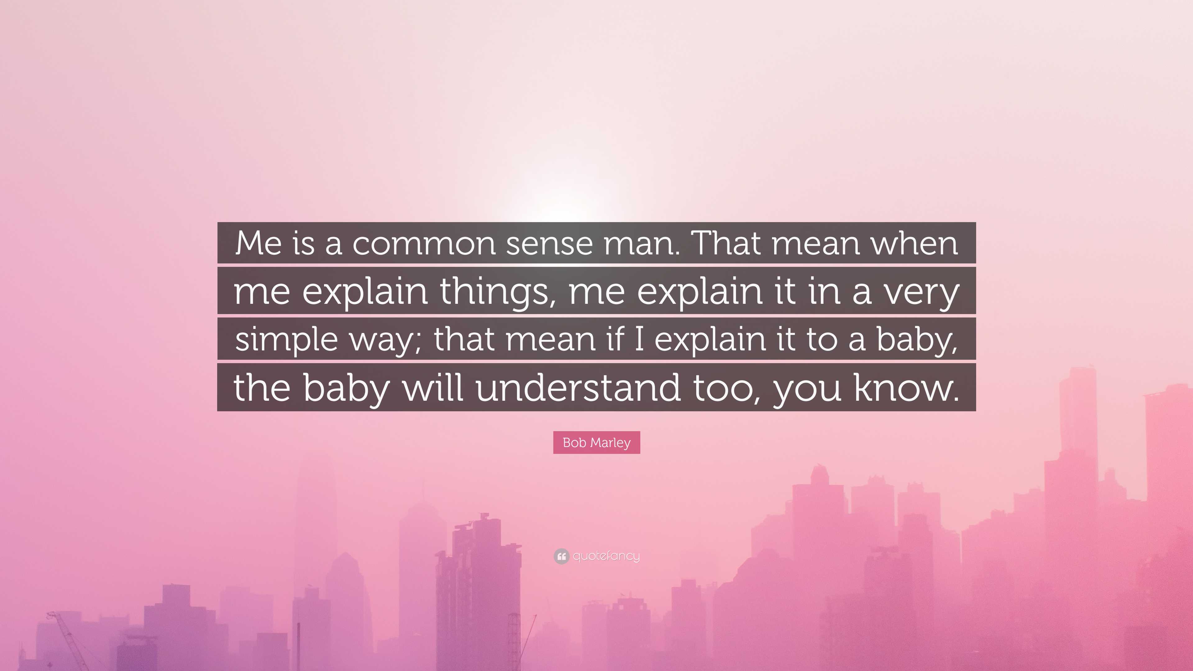 Bob Marley Quote: “Me is a common sense man. That mean when me explain ...