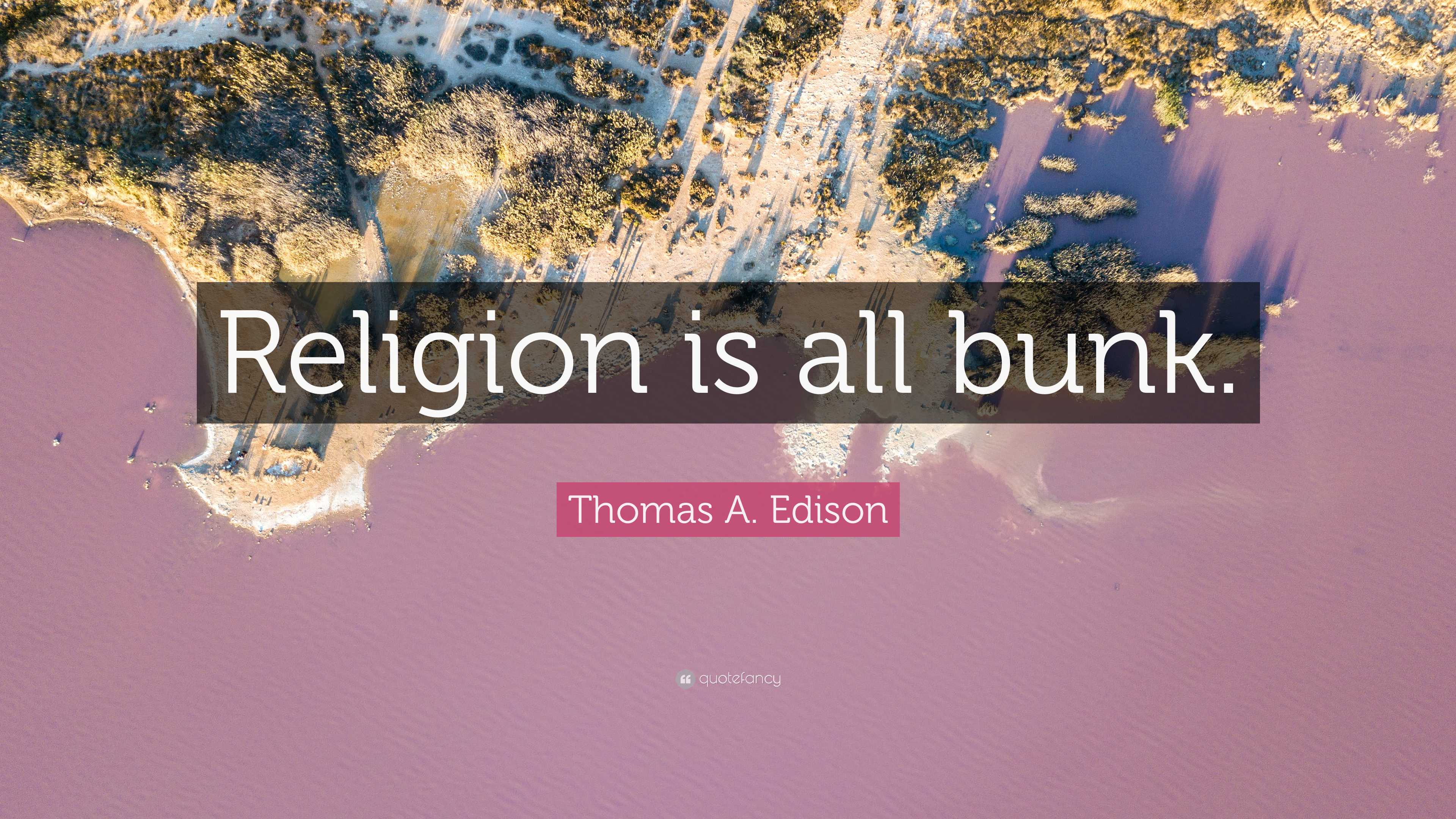 Thomas A. Edison Quote: “Religion is all bunk.”