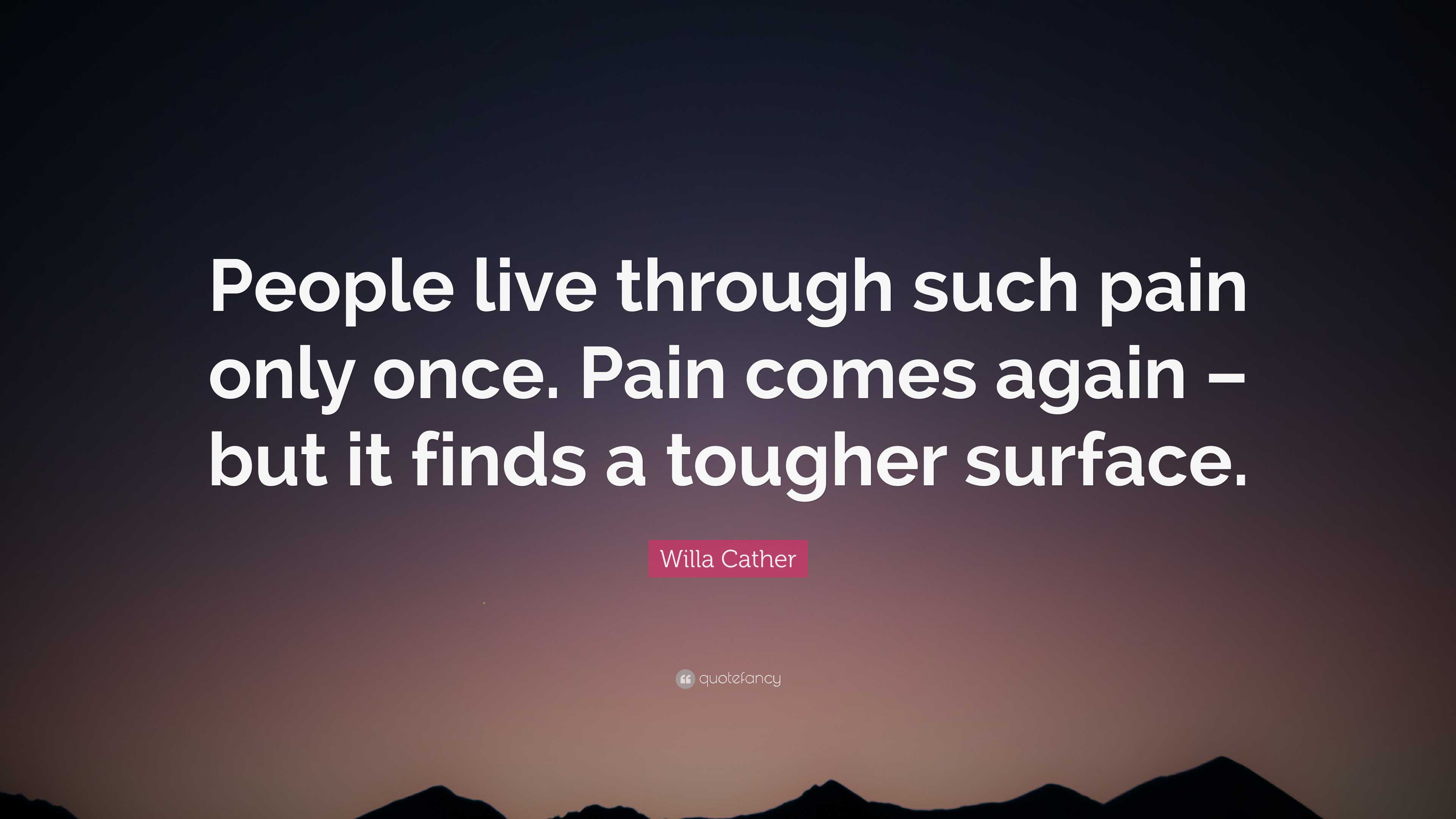 Willa Cather Quote: “People live through such pain only once. Pain ...