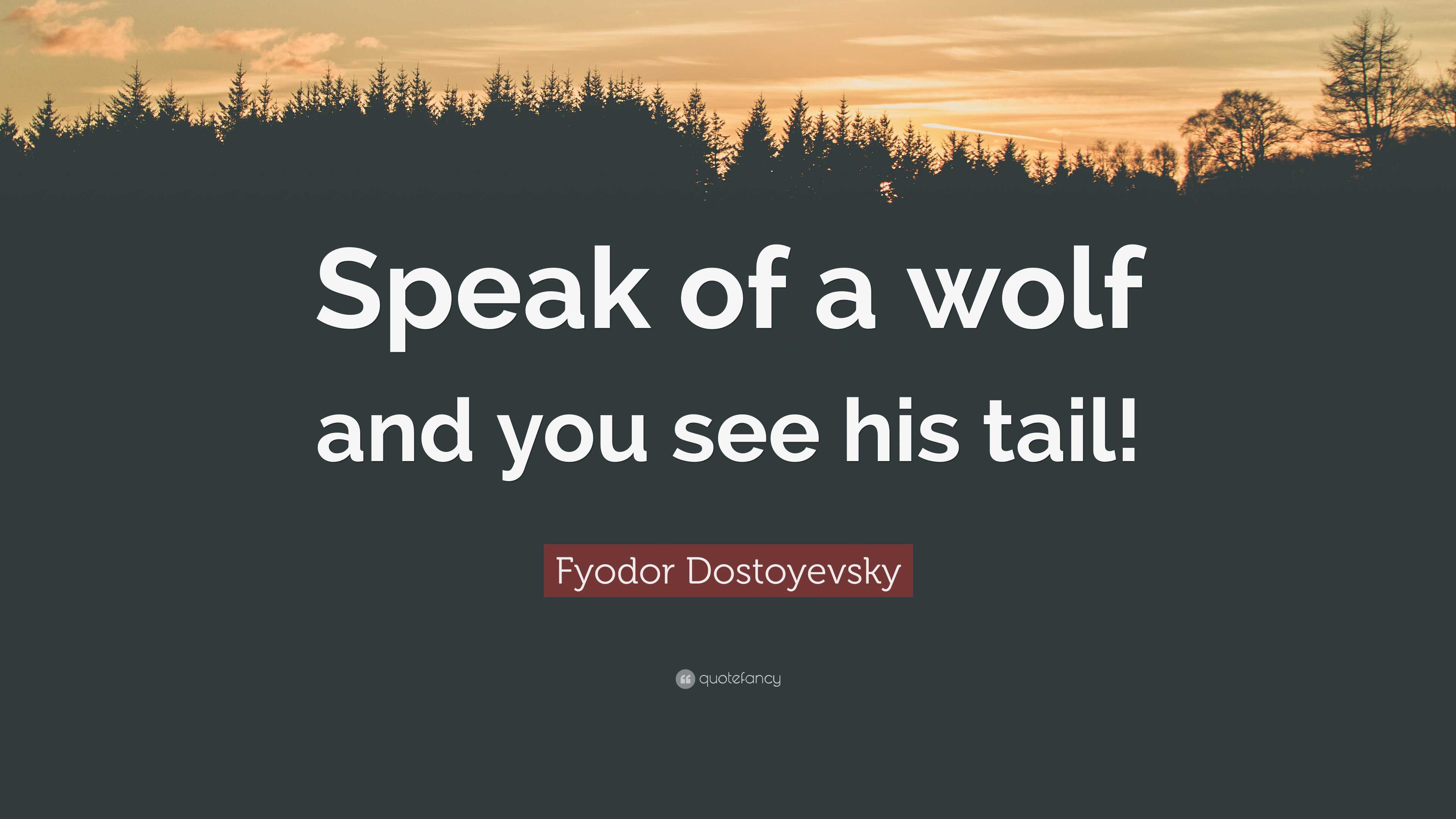 Fyodor Dostoyevsky Quote: “Speak of a wolf and you see his tail!”