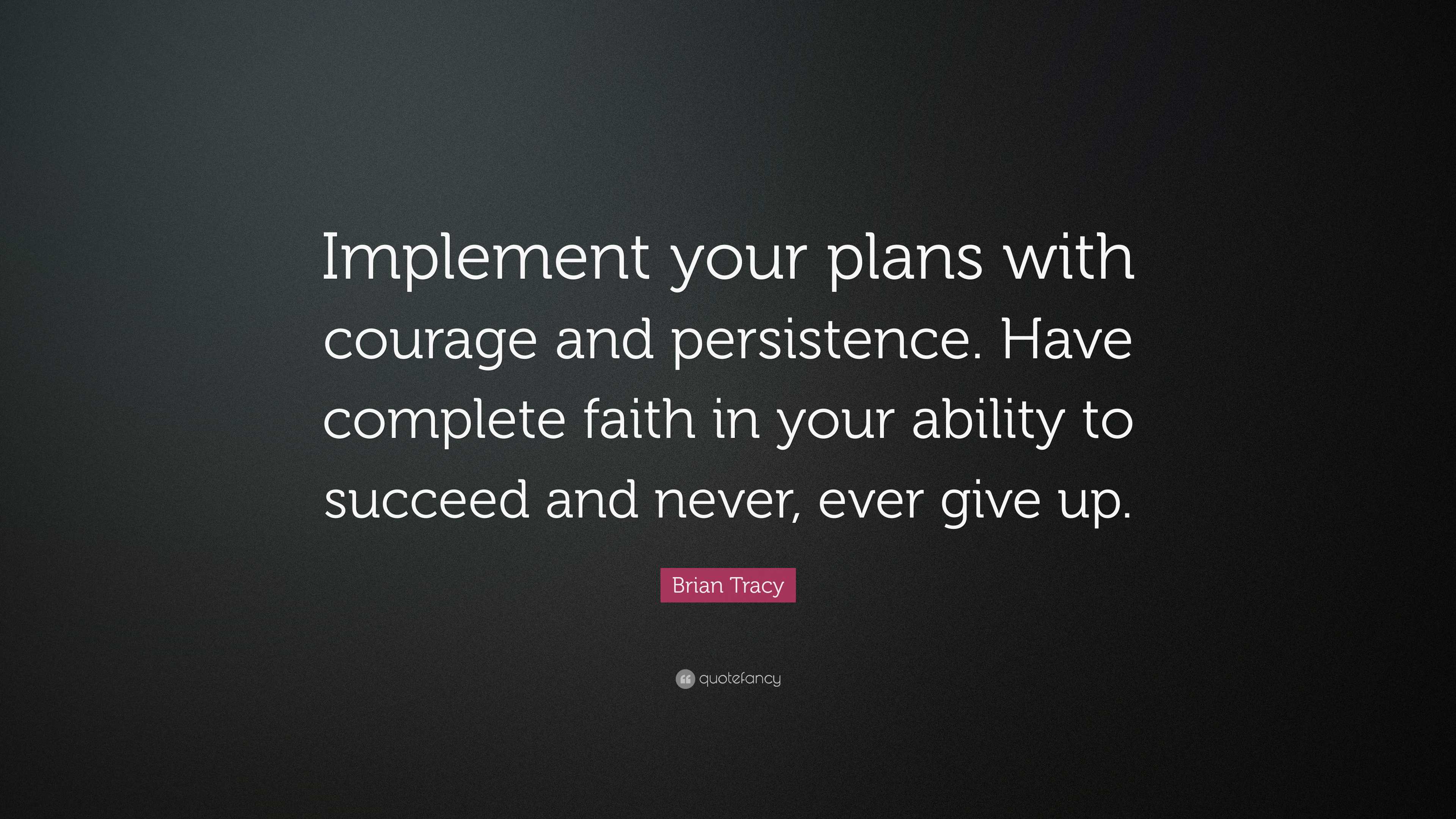 Brian Tracy Quote: “Implement your plans with courage and persistence ...