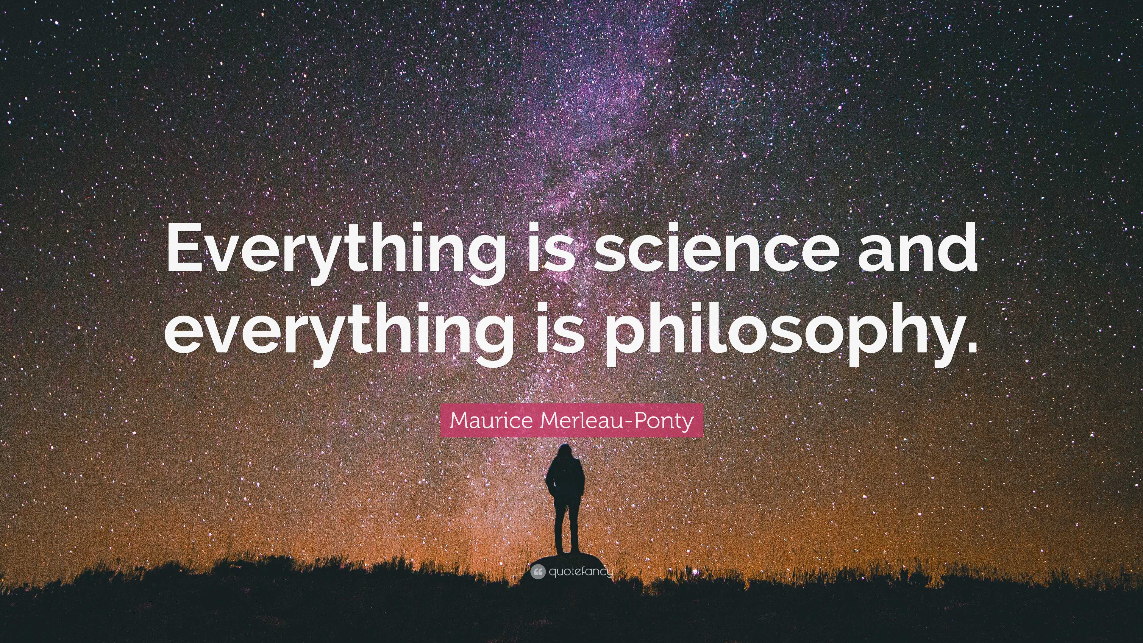 Maurice Merleau-Ponty Quote: “Everything is science and everything is ...