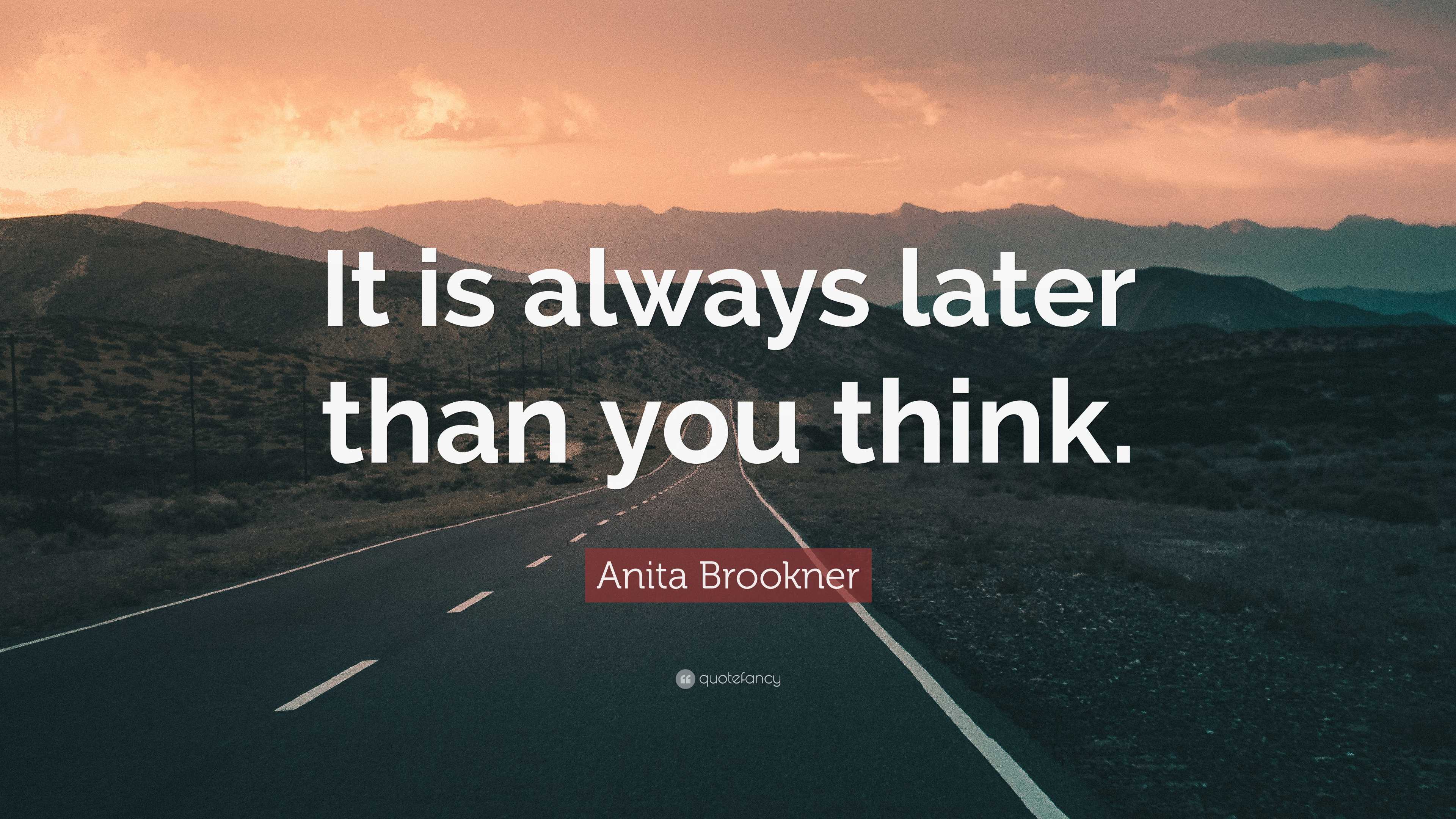 Anita Brookner Quote: “It is always later than you think.”