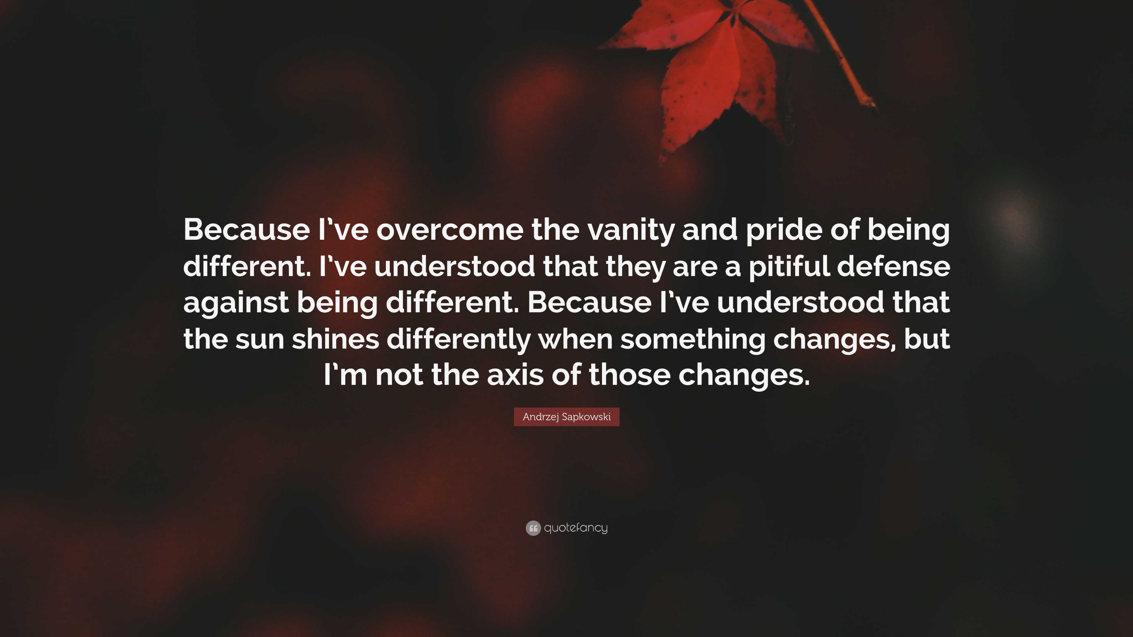 Andrzej Sapkowski Quote: “Because I’ve overcome the vanity and pride of ...