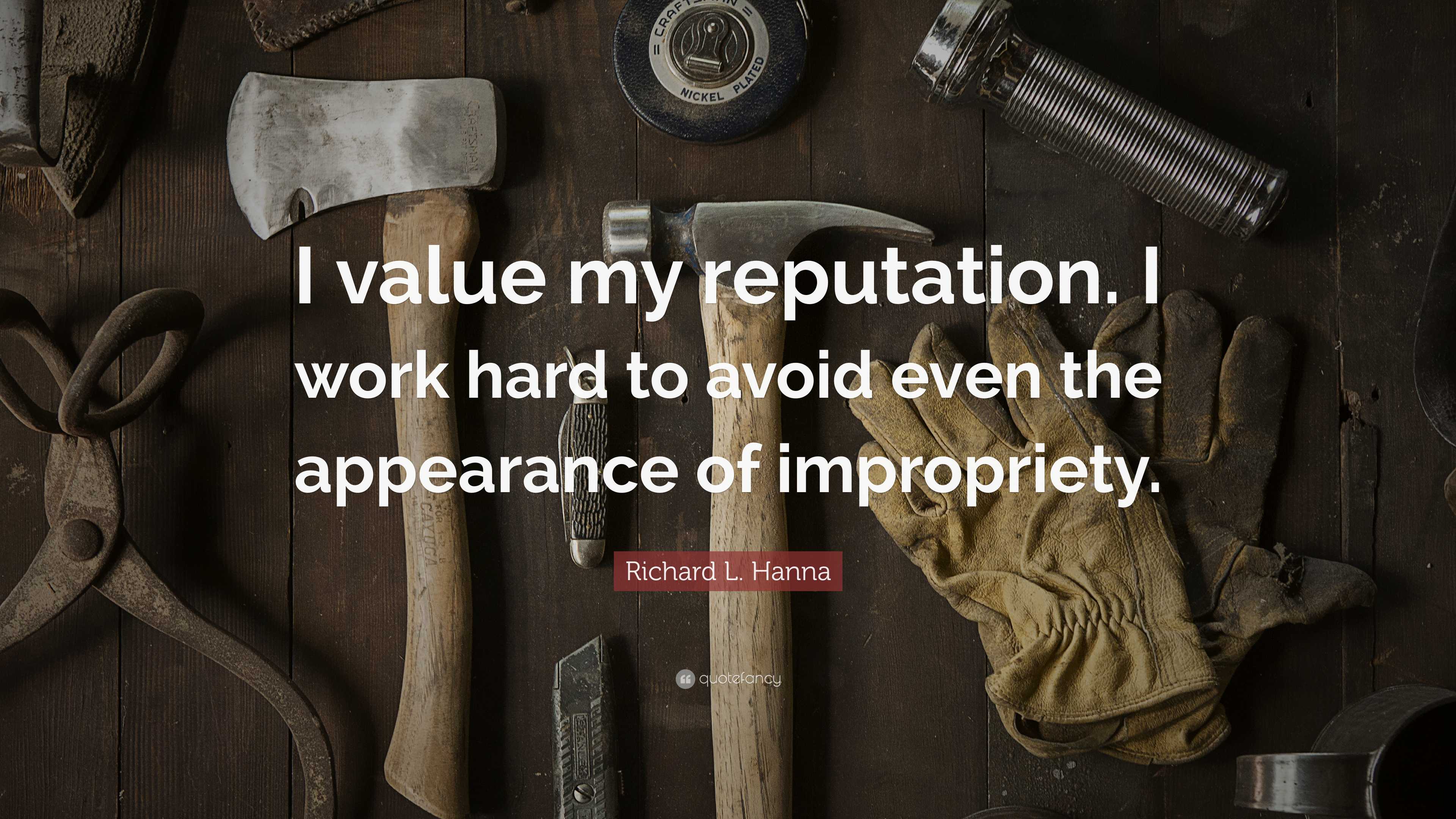 Richard L. Hanna Quote: “I value my reputation. I work hard to avoid ...