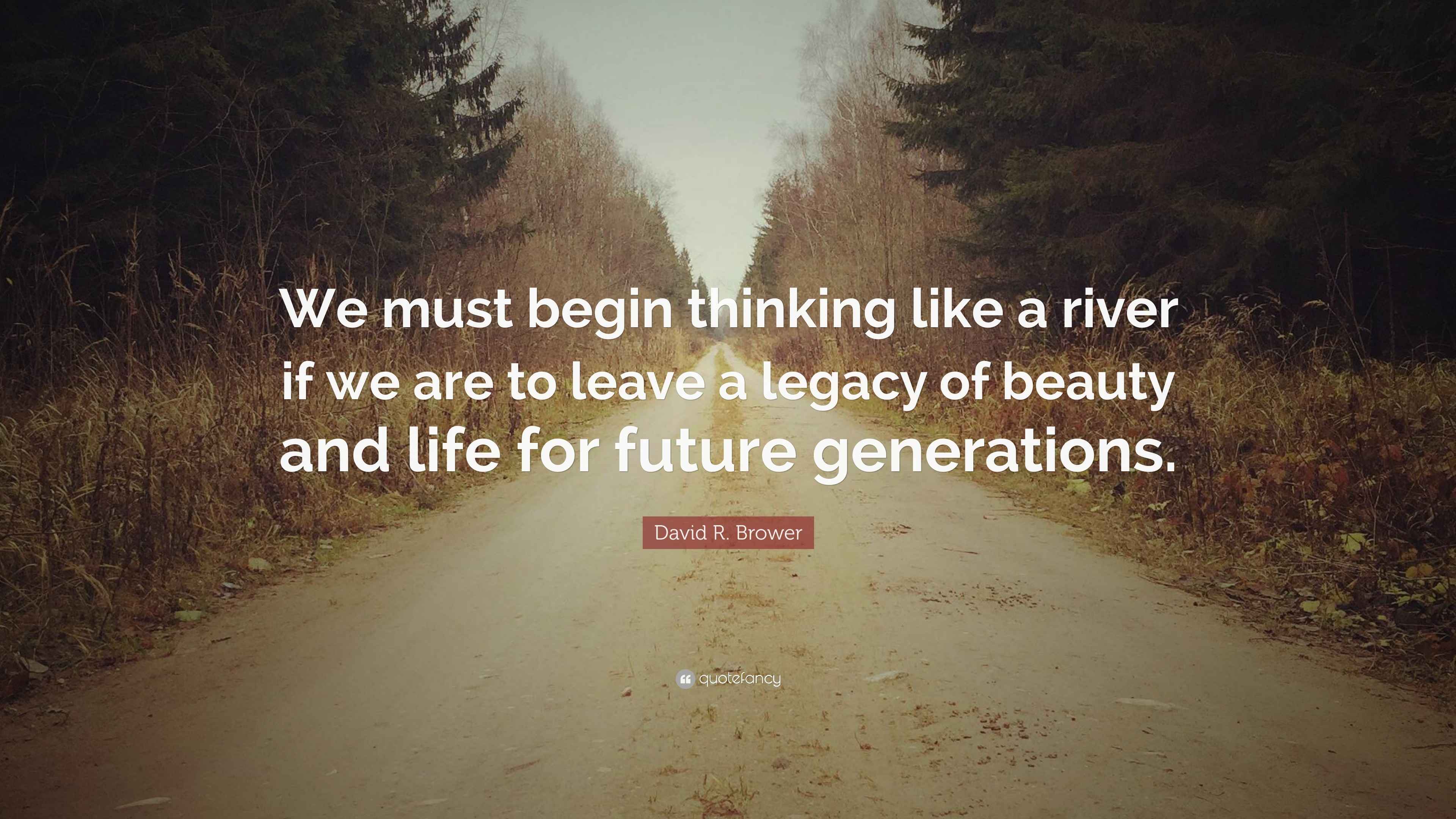 David R. Brower Quote: “We must begin thinking like a river if we are ...
