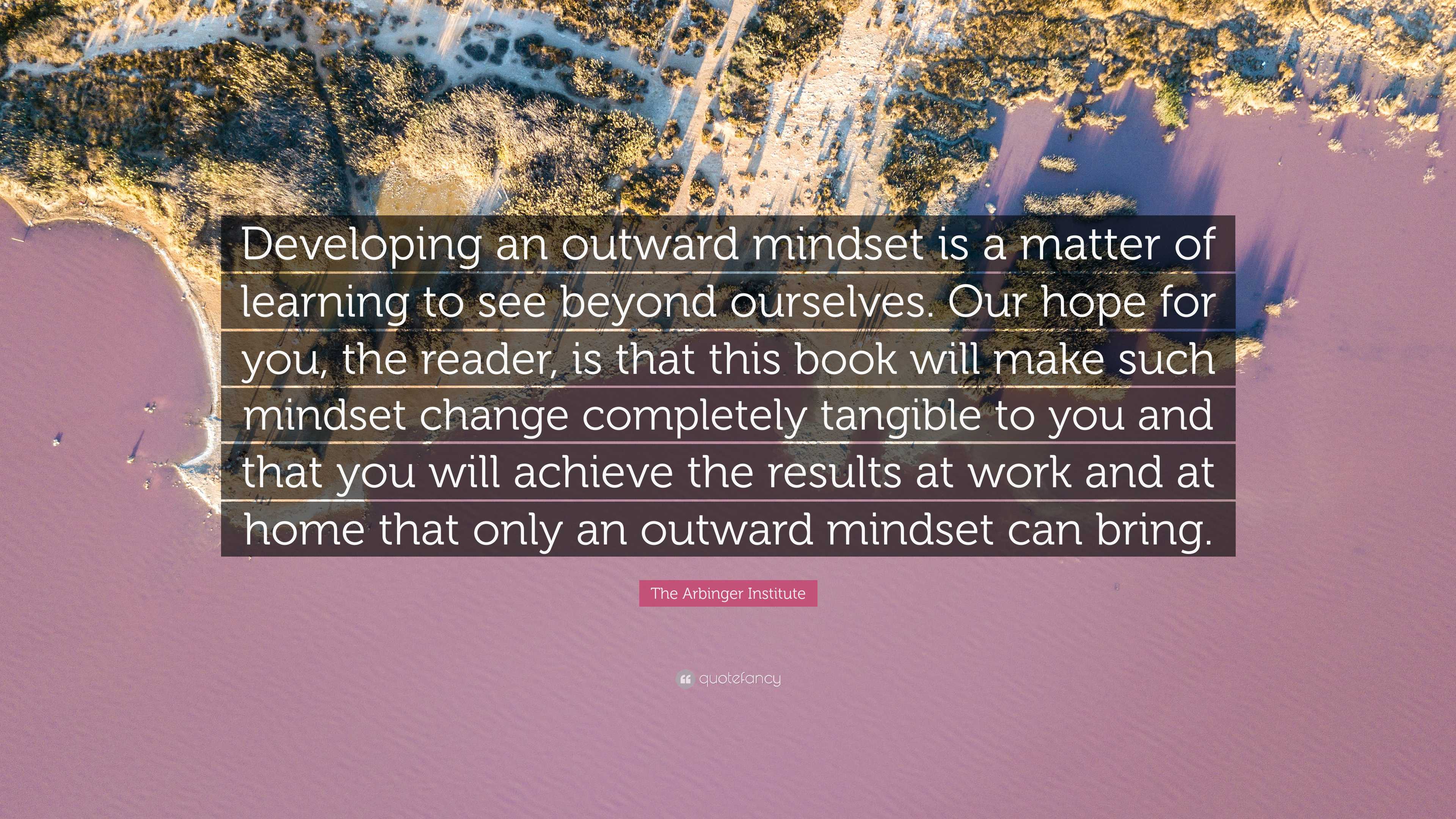 The Arbinger Institute Quote: “Developing an outward mindset is a ...