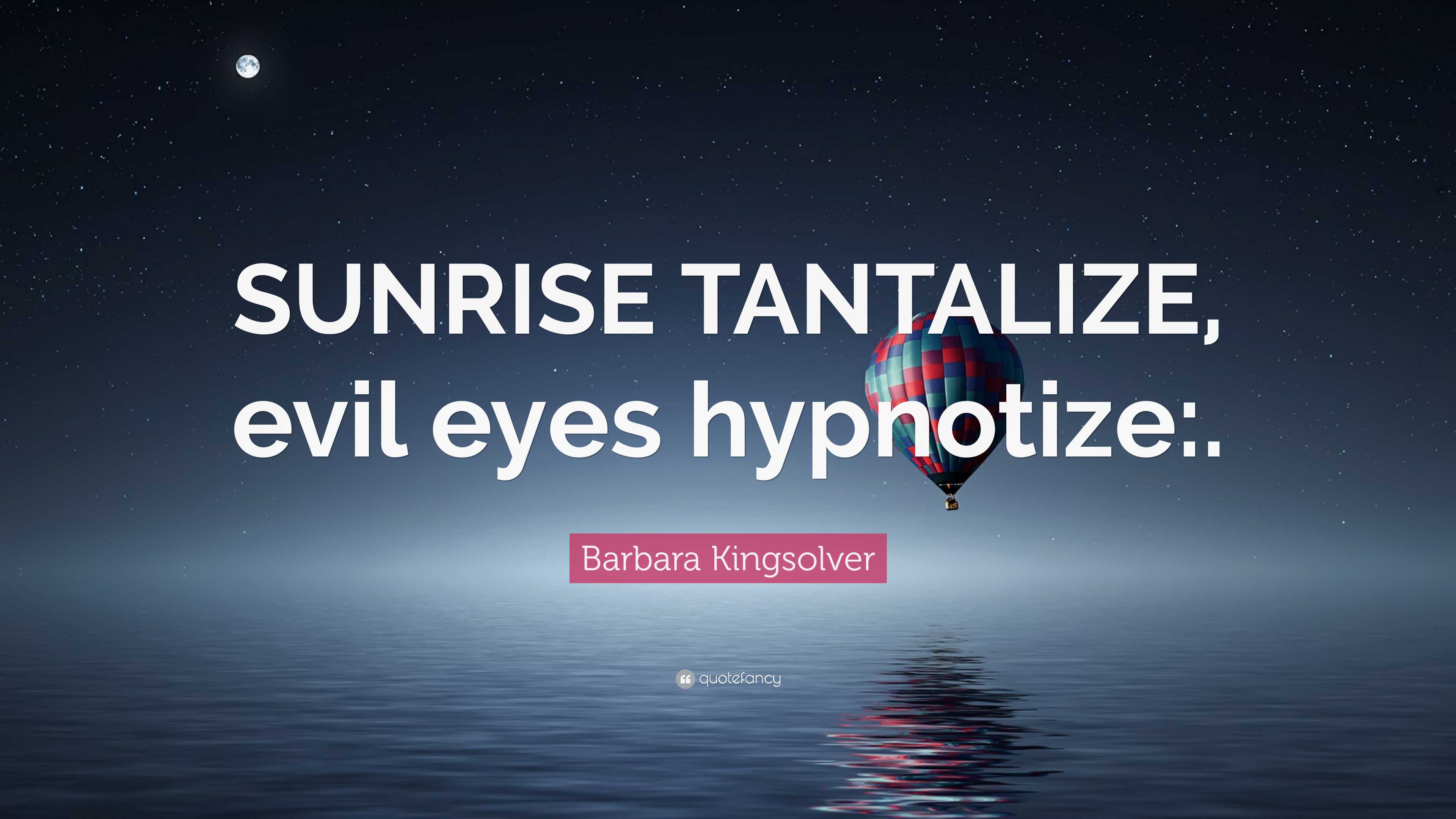 Barbara Kingsolver Quote: “SUNRISE TANTALIZE, evil eyes hypnotize:.”