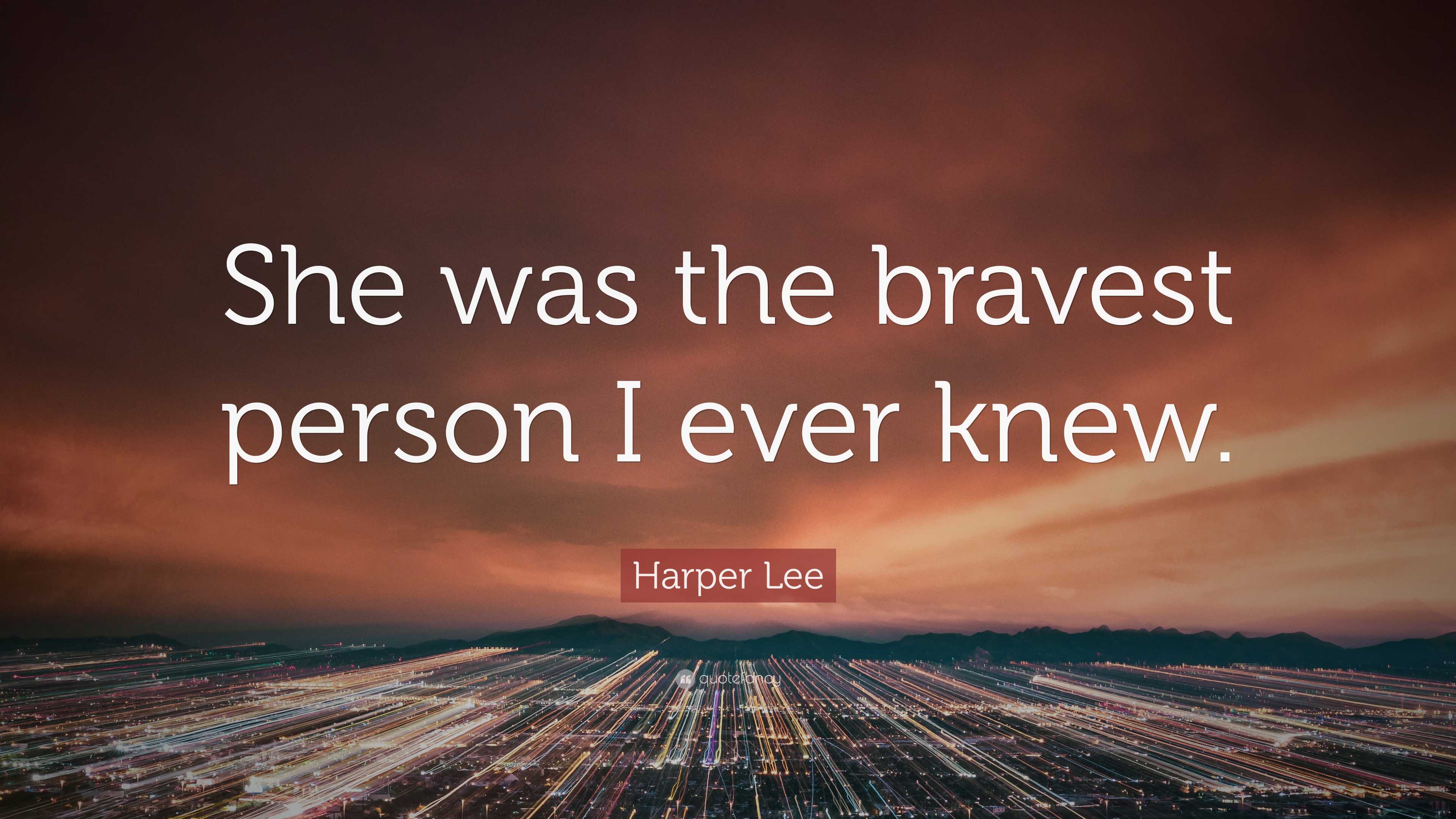 Harper Lee Quote: “She was the bravest person I ever knew.”