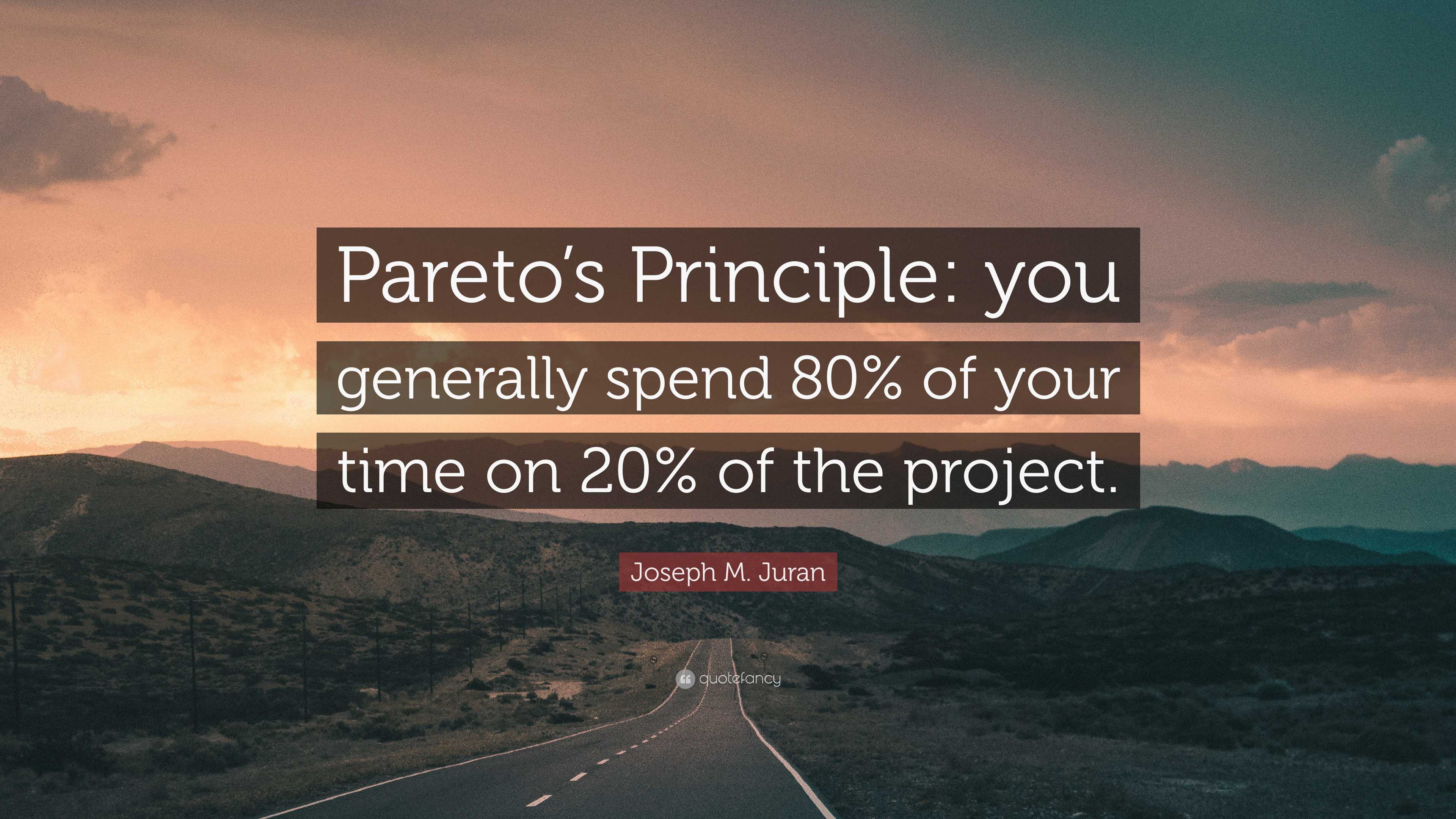 Joseph M. Juran Quote: “Pareto’s Principle: you generally spend 80% of ...