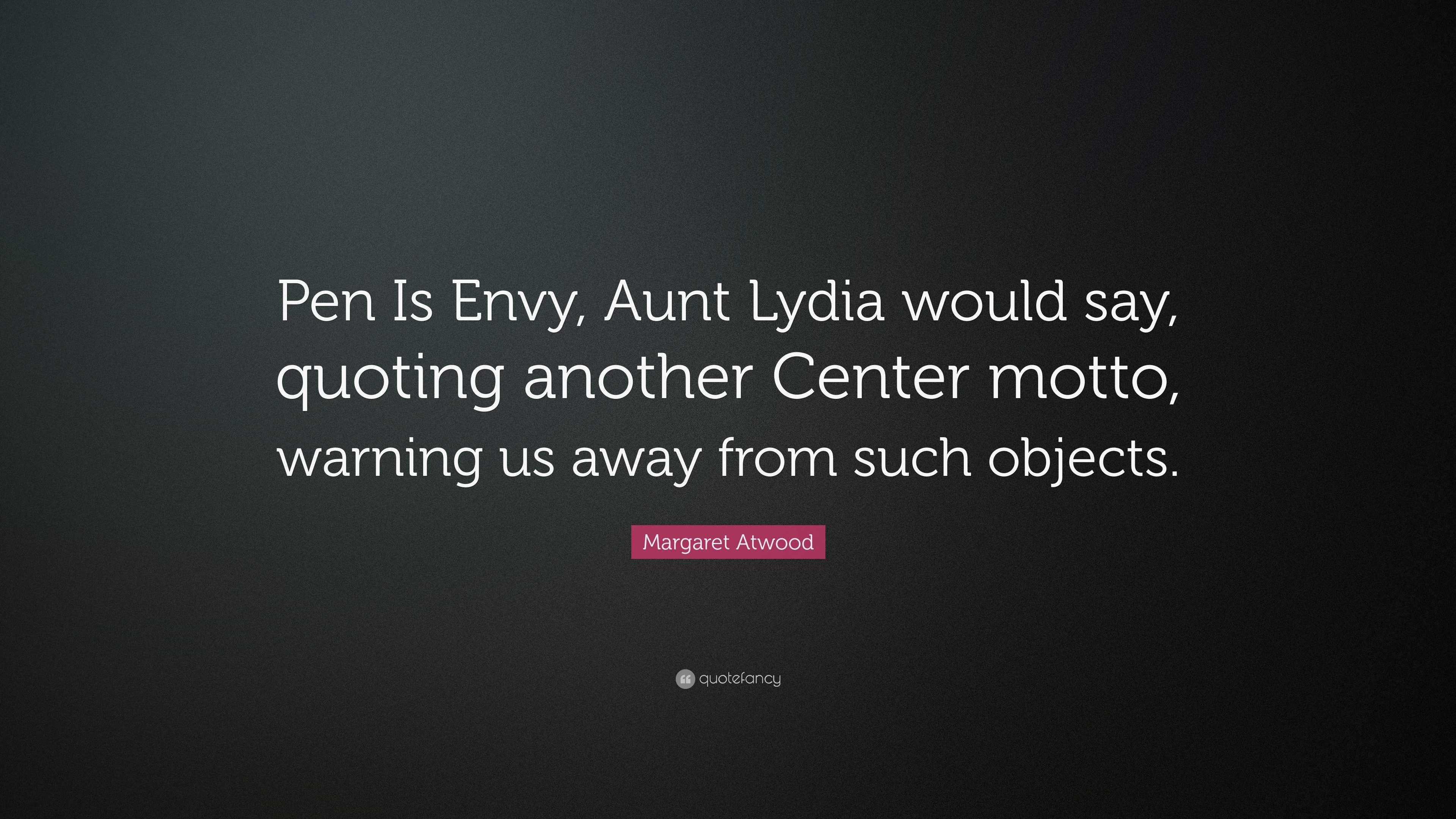 Margaret Atwood Quote: “Pen Is Envy, Aunt Lydia would say, quoting ...